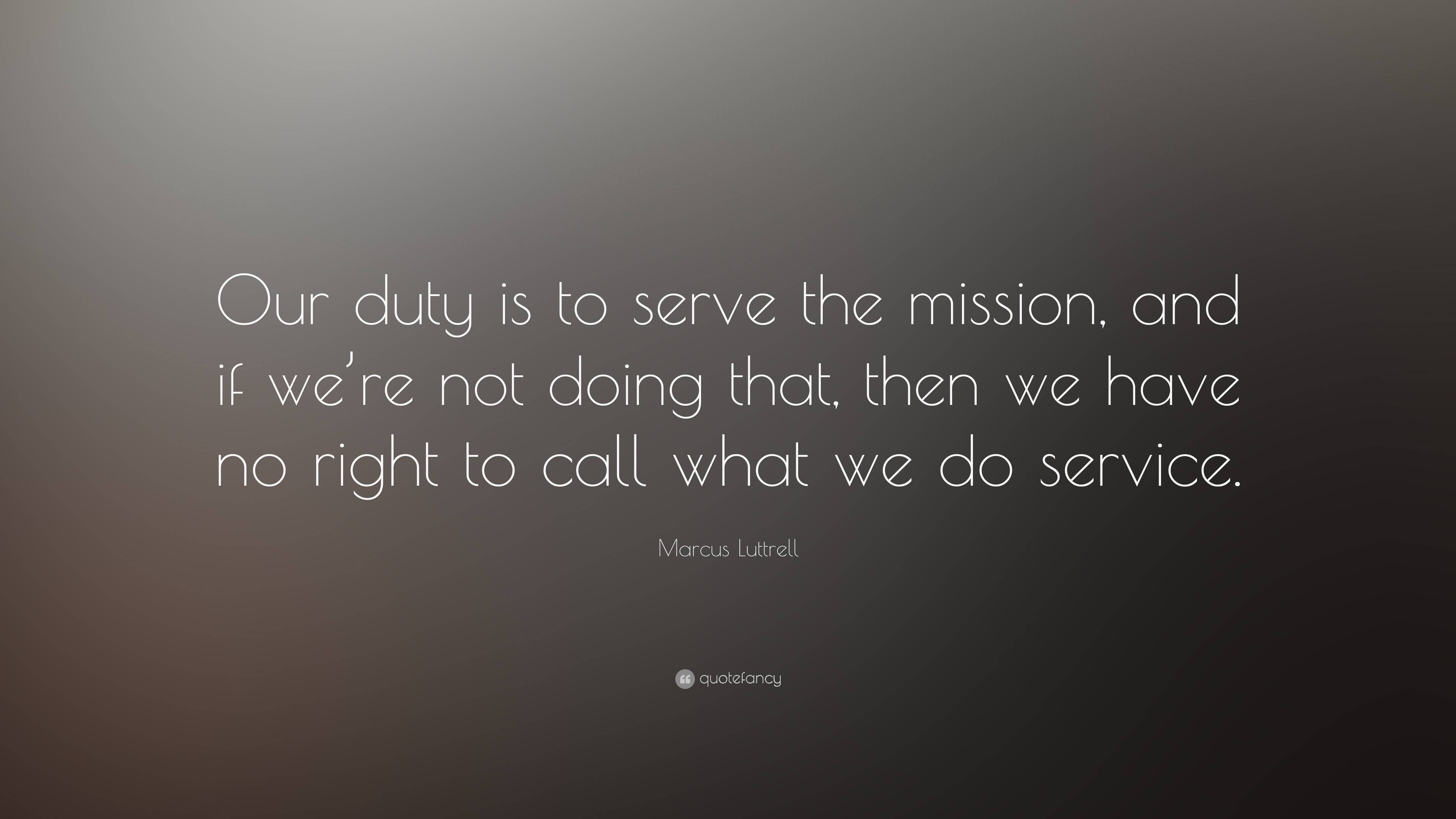 Marcus Luttrell Quote: “Our duty is to serve the mission, and if we’re ...
