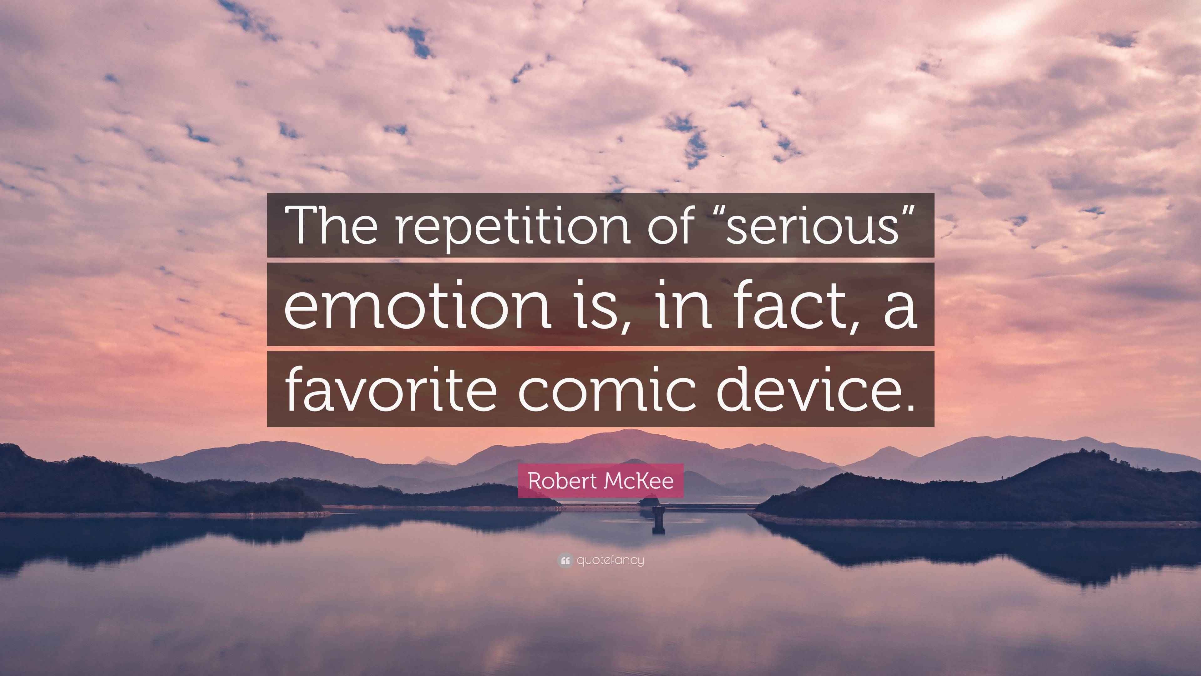 Robert McKee Quote: “The repetition of “serious” emotion is, in fact, a ...