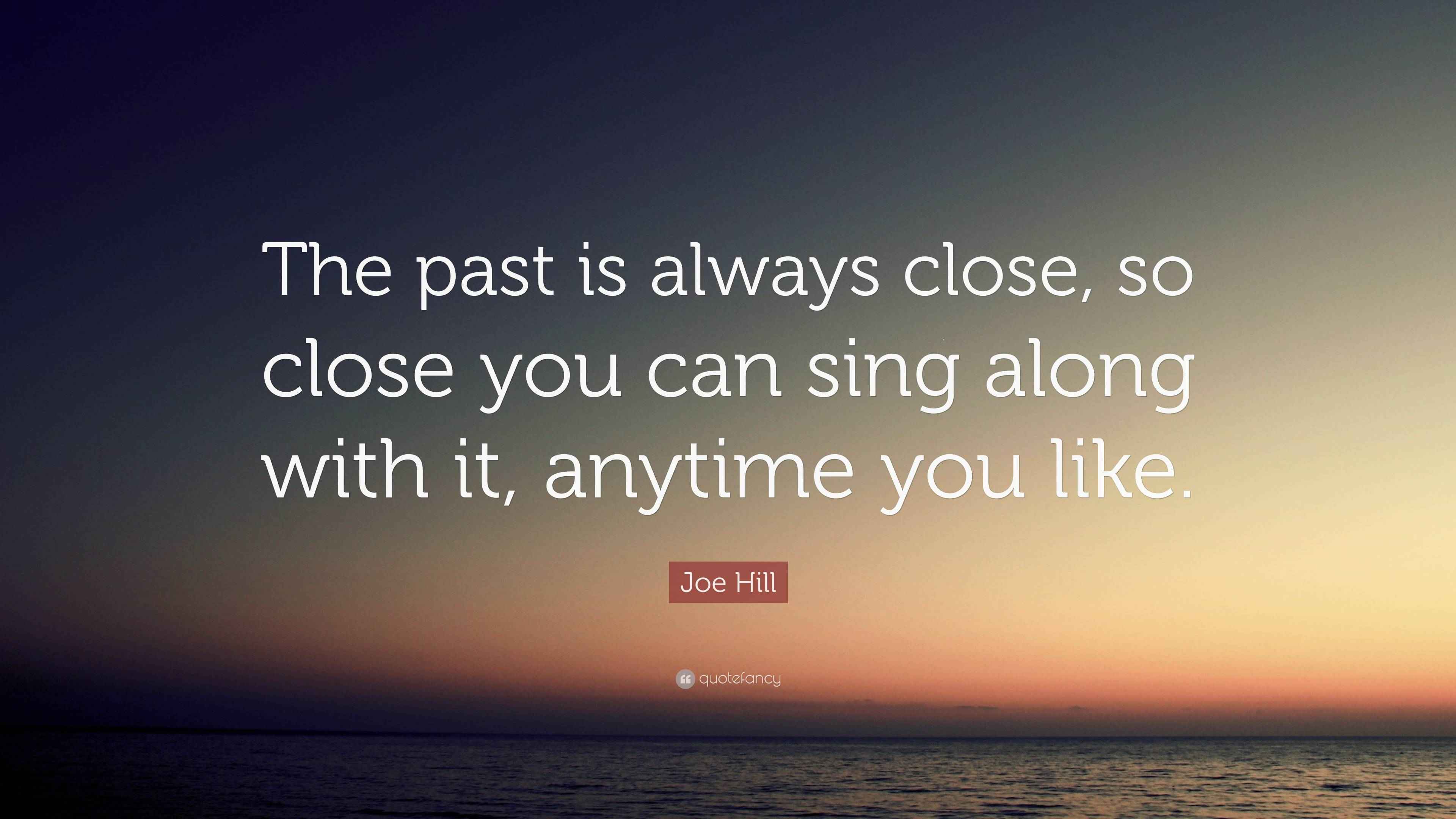 Joe Hill Quote: “The past is always close, so close you can sing along ...