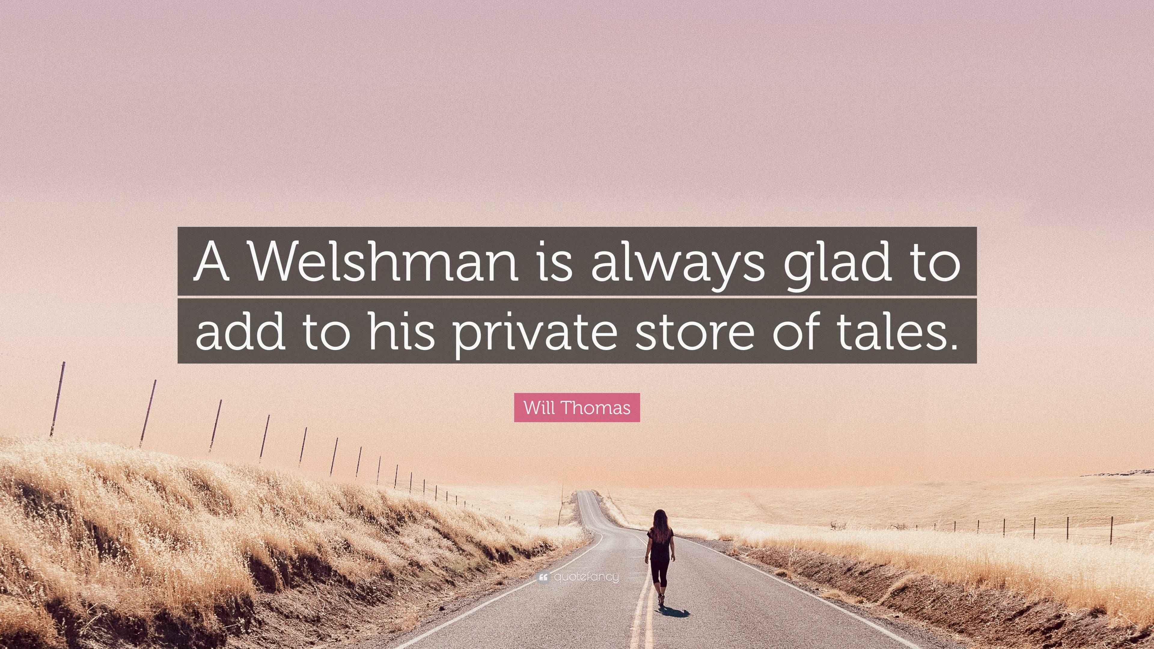 Will Thomas Quote: “A Welshman is always glad to add to his private ...