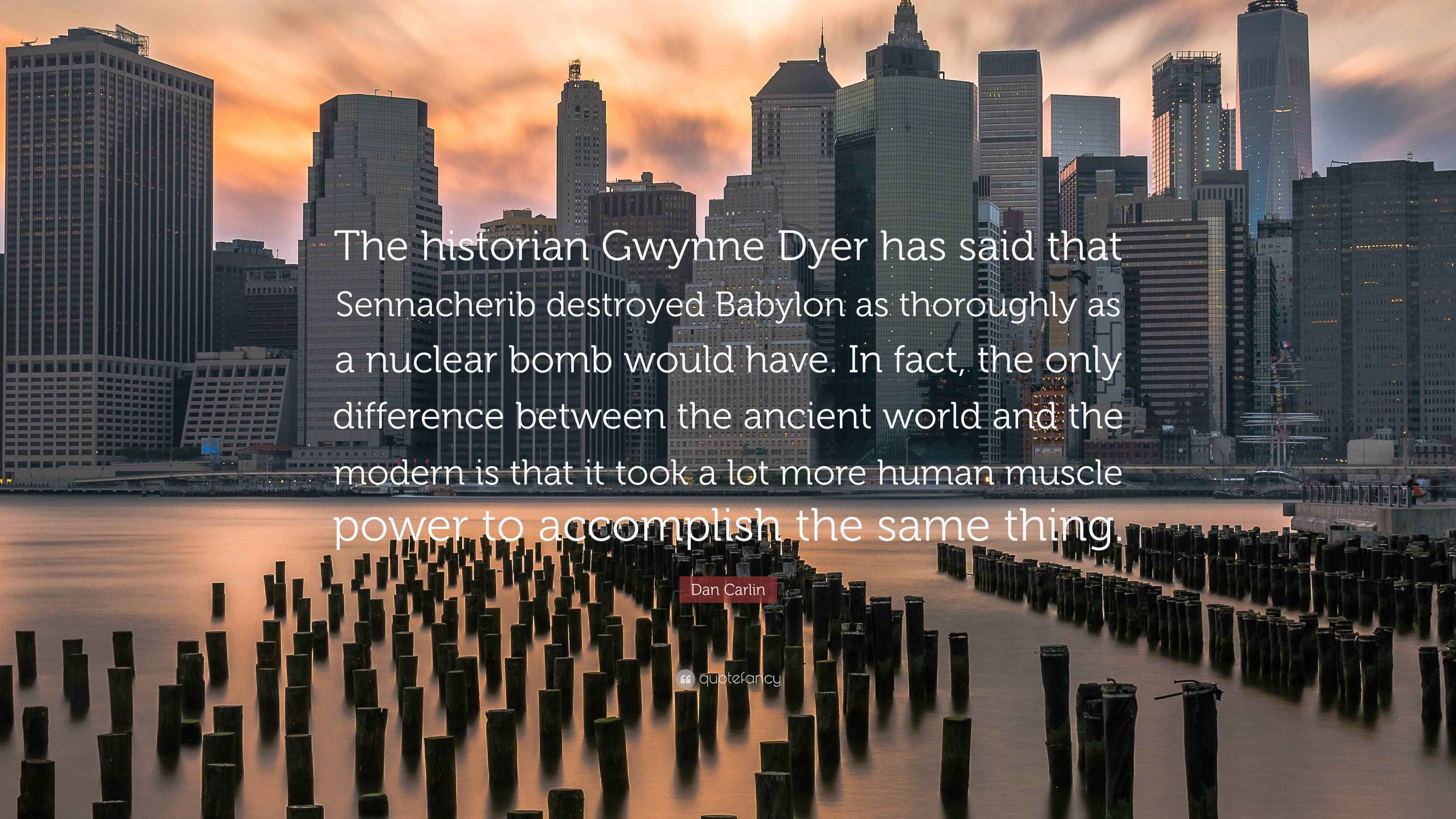 Dan Carlin Quote: “The historian Gwynne Dyer has said that Sennacherib ...