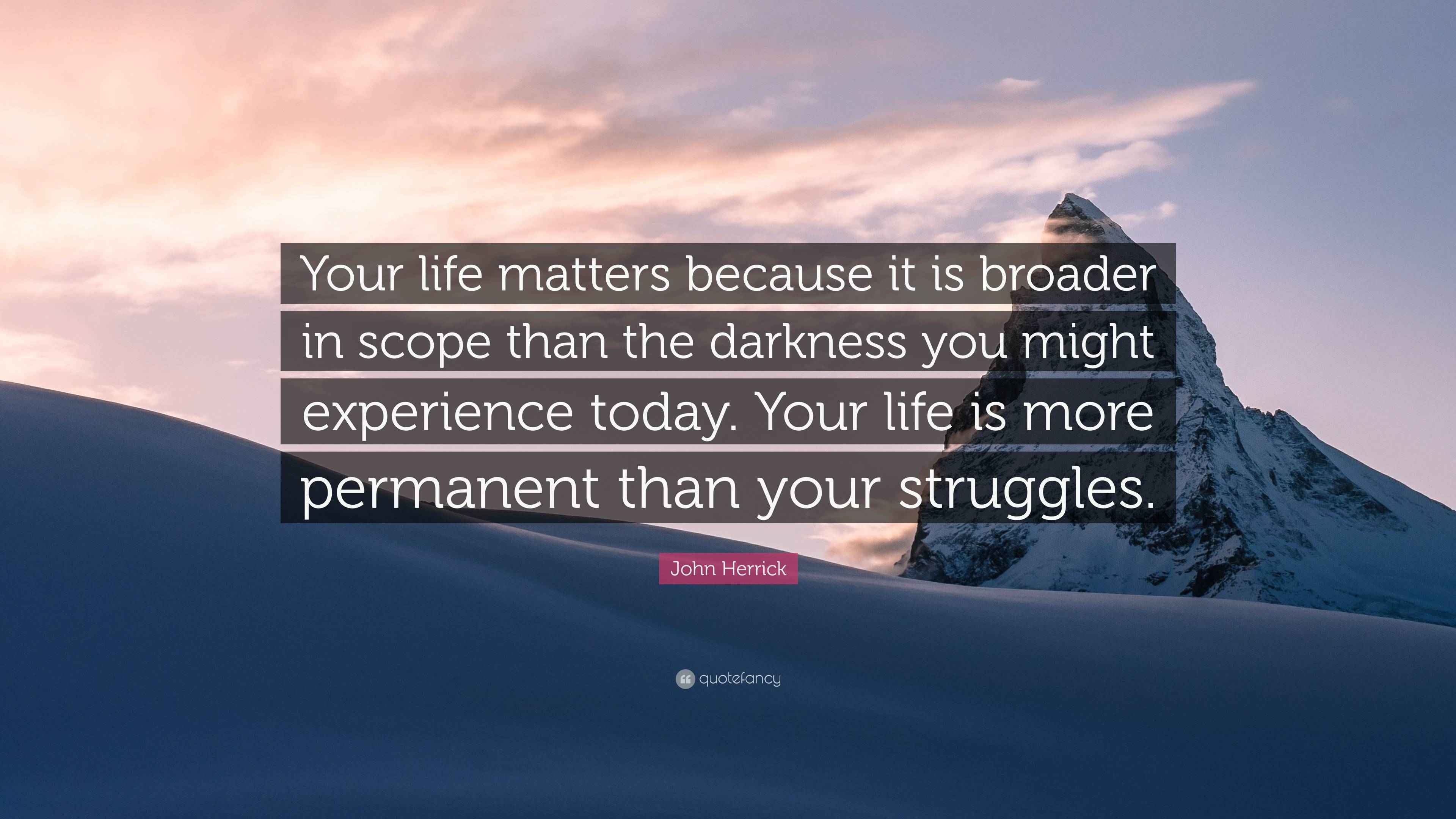John Herrick Quote: “Your life matters because it is broader in scope ...