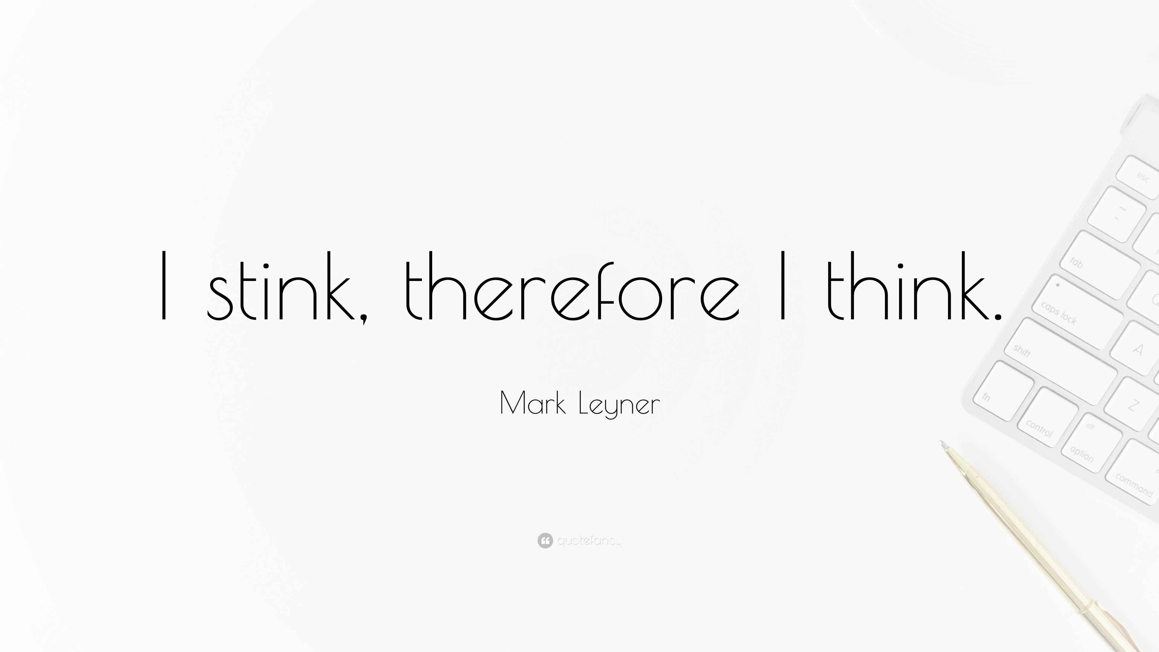Mark Leyner Quote: “I stink, therefore I think.”