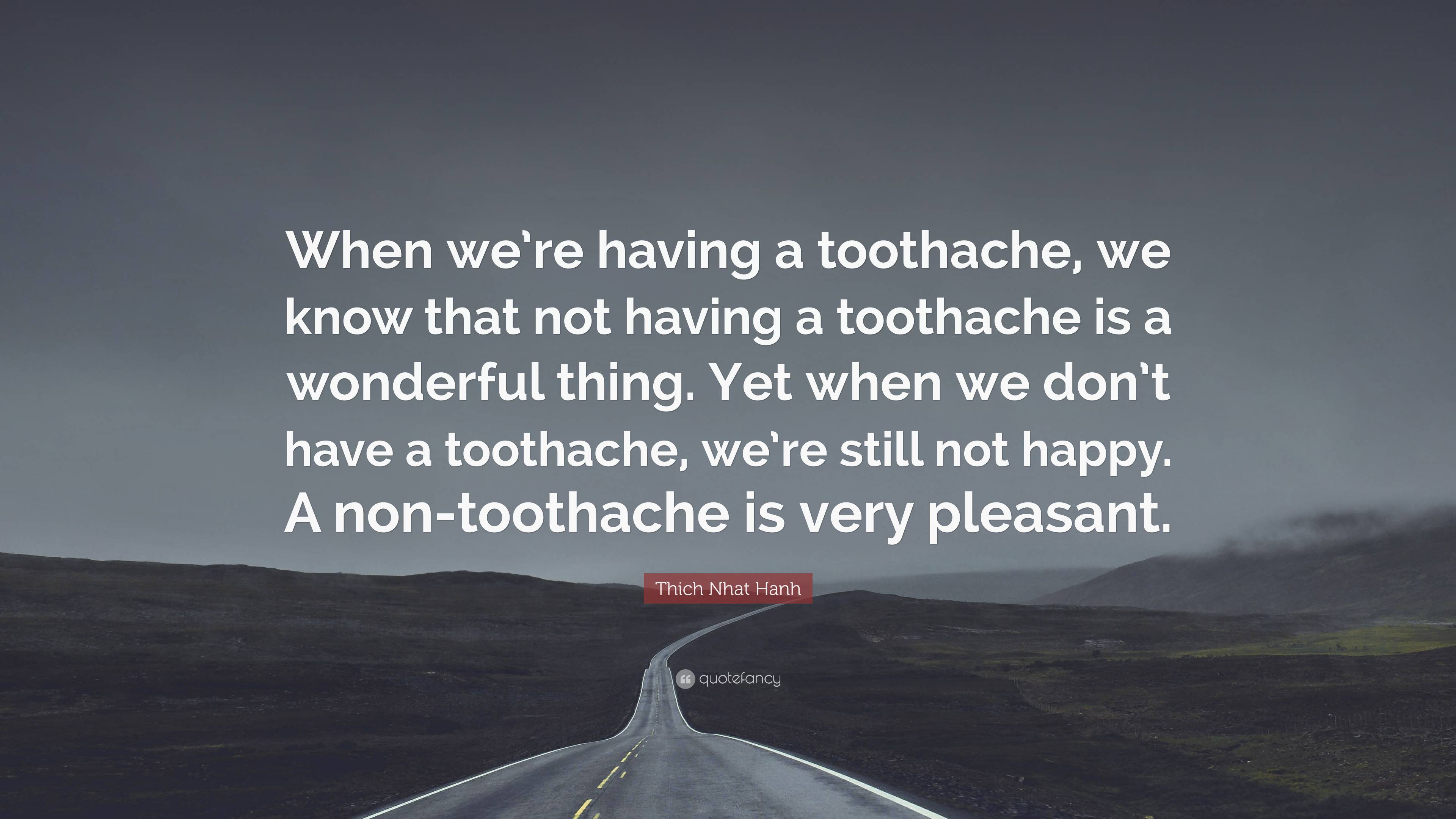 Thich Nhat Hanh Quote: “When we’re having a toothache, we know that not ...
