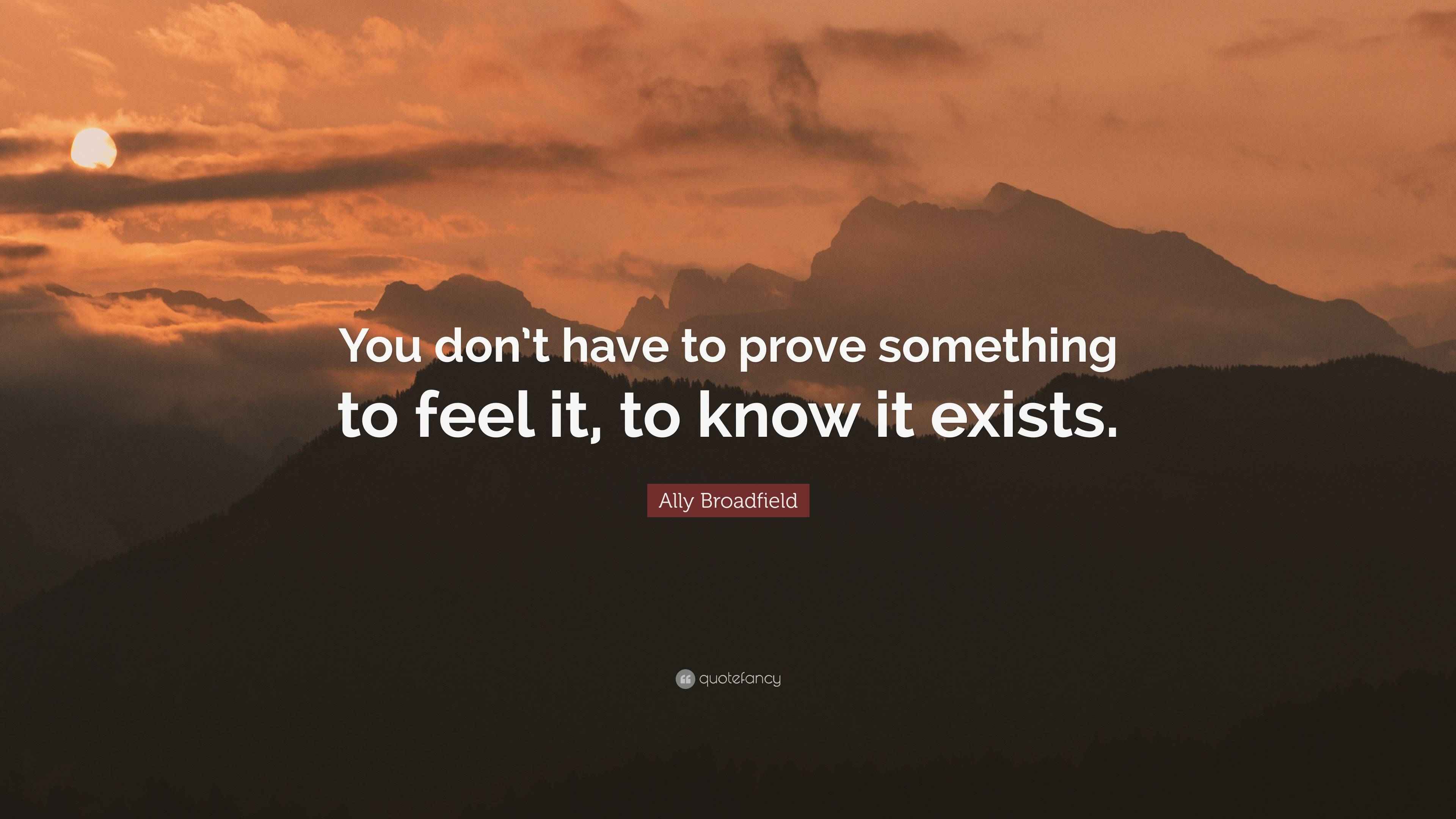 Ally Broadfield Quote: “You don’t have to prove something to feel it ...