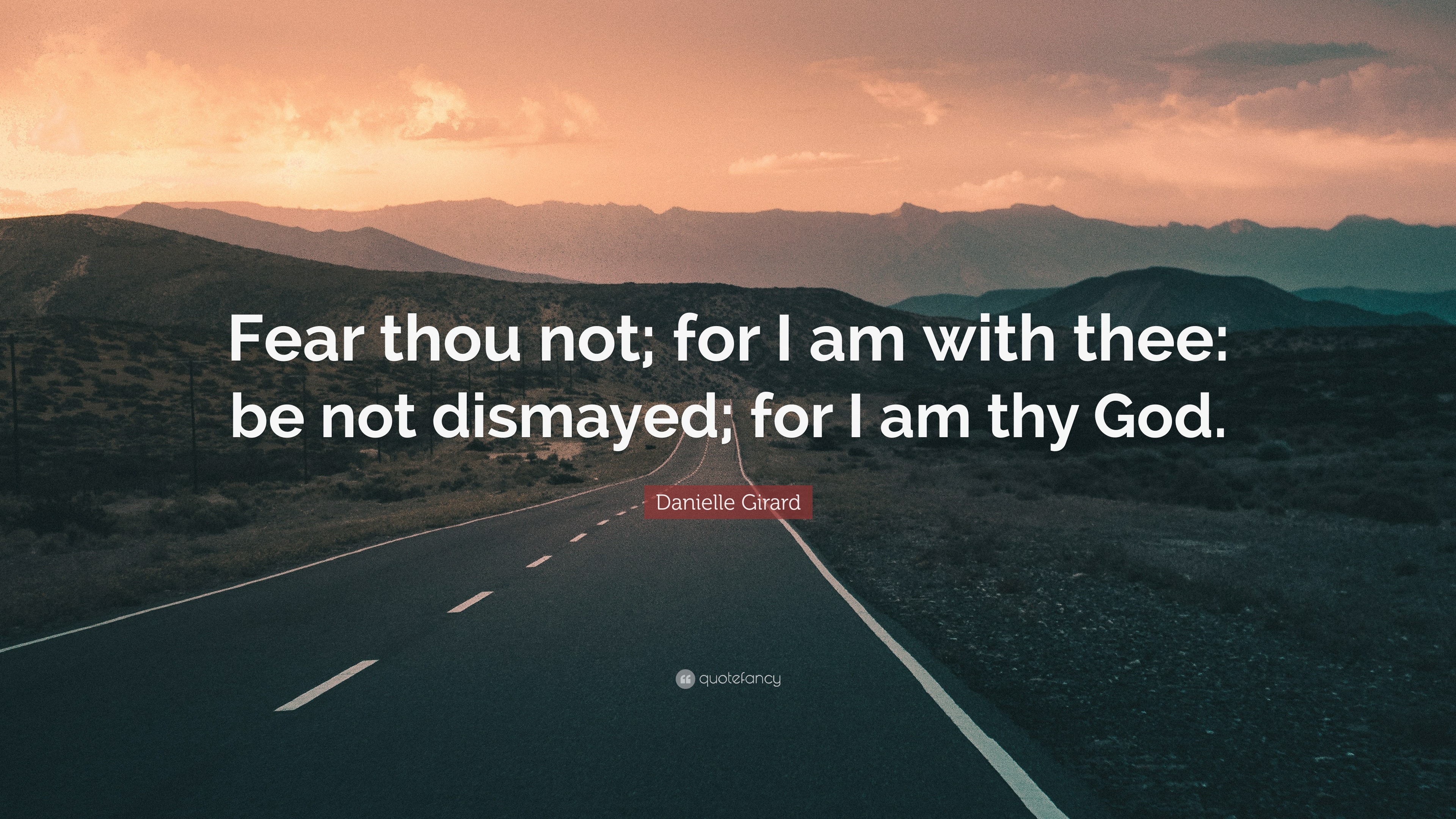 Danielle Girard Quote: “Fear thou not; for I am with thee: be not ...