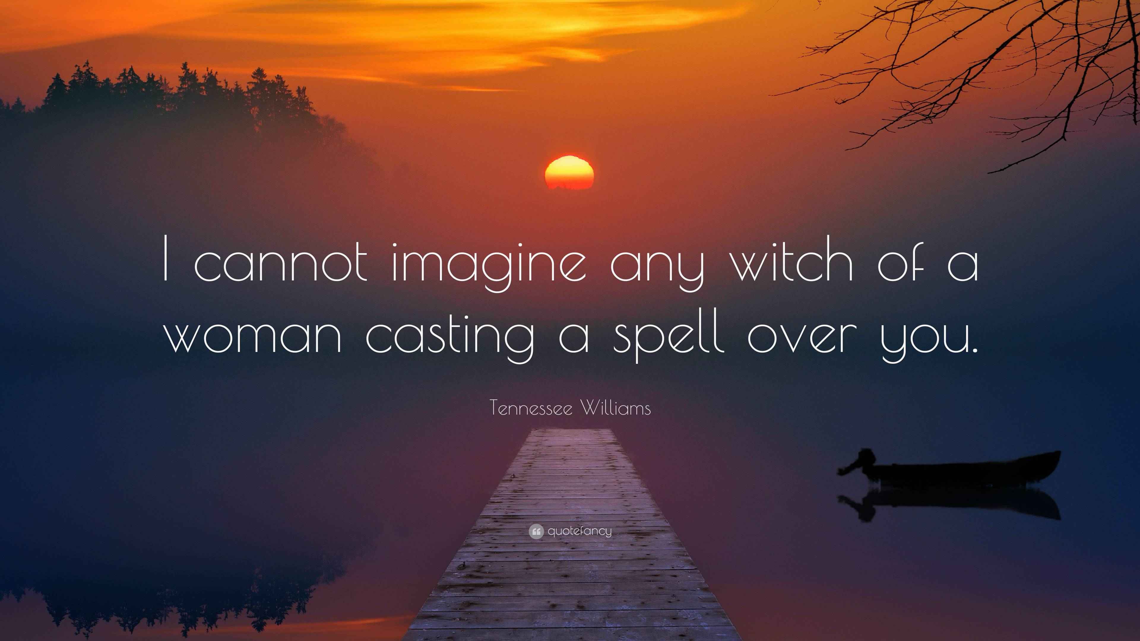 Tennessee Williams Quote: “I cannot imagine any witch of a woman ...