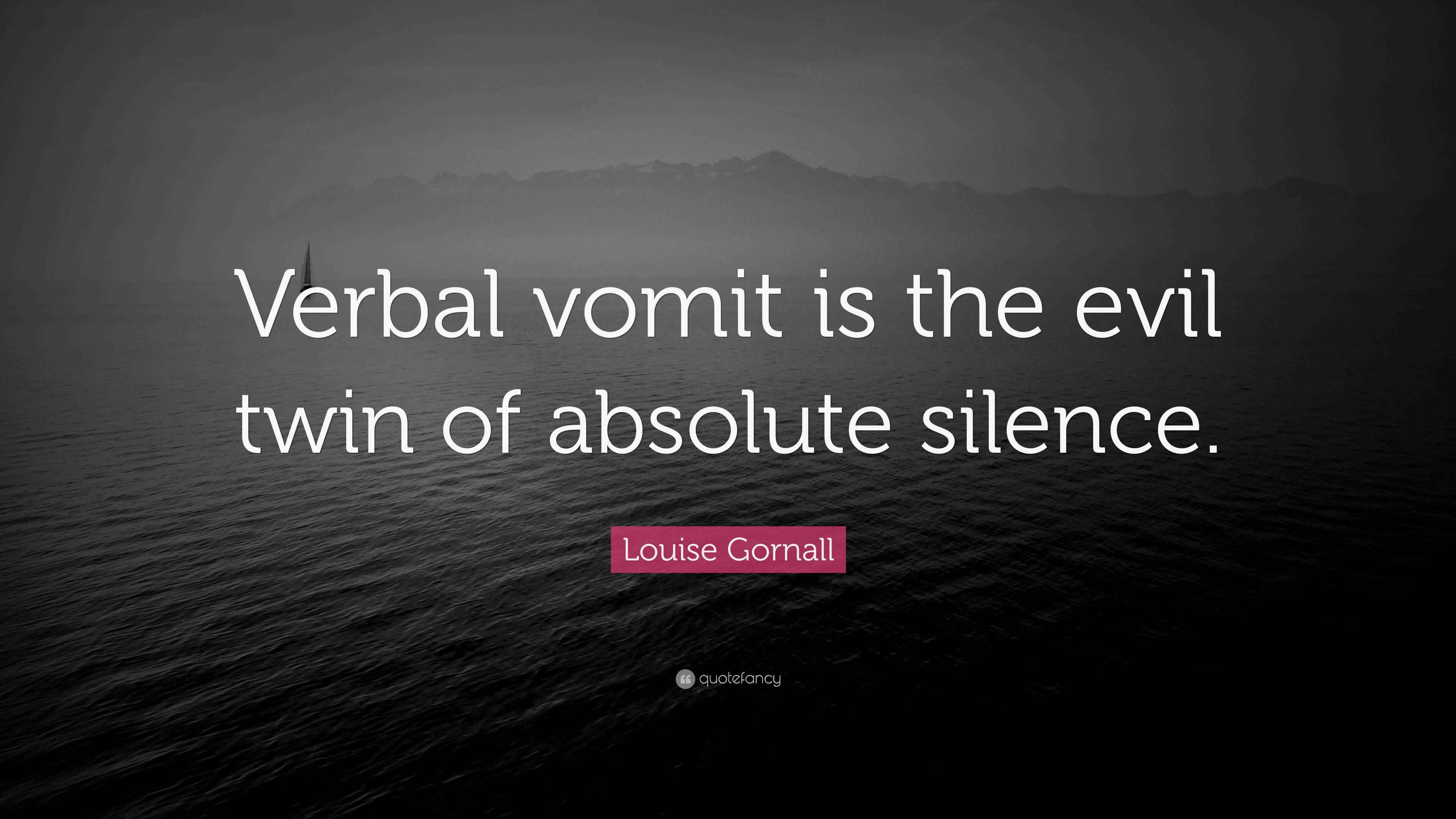 Louise Gornall Quote: “Verbal vomit is the evil twin of absolute silence.”