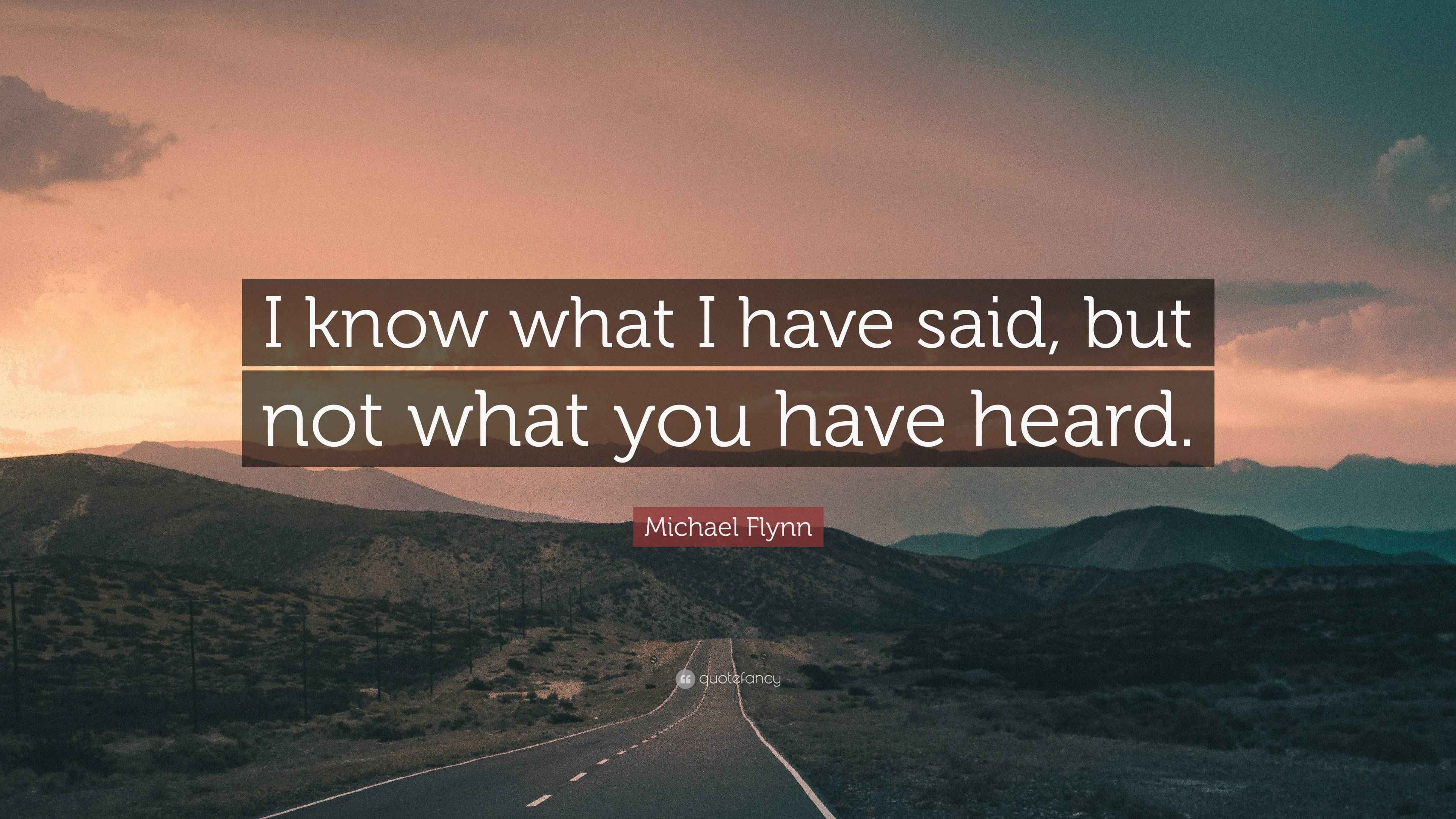 Michael Flynn Quote: “I know what I have said, but not what you have ...