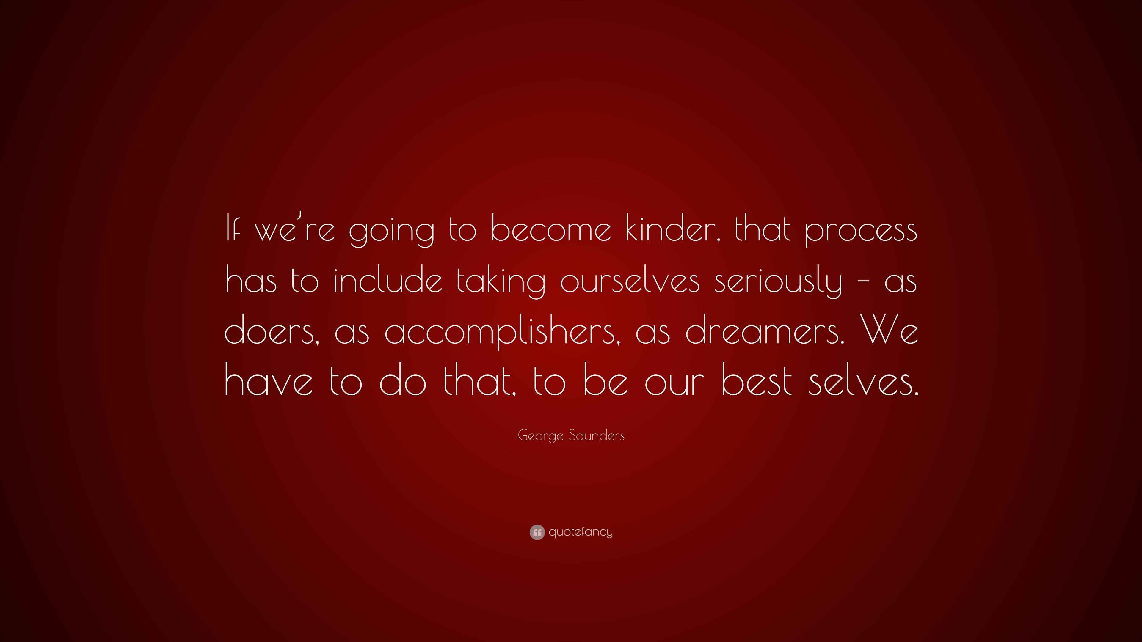 George Saunders Quote: “If we’re going to become kinder, that process ...