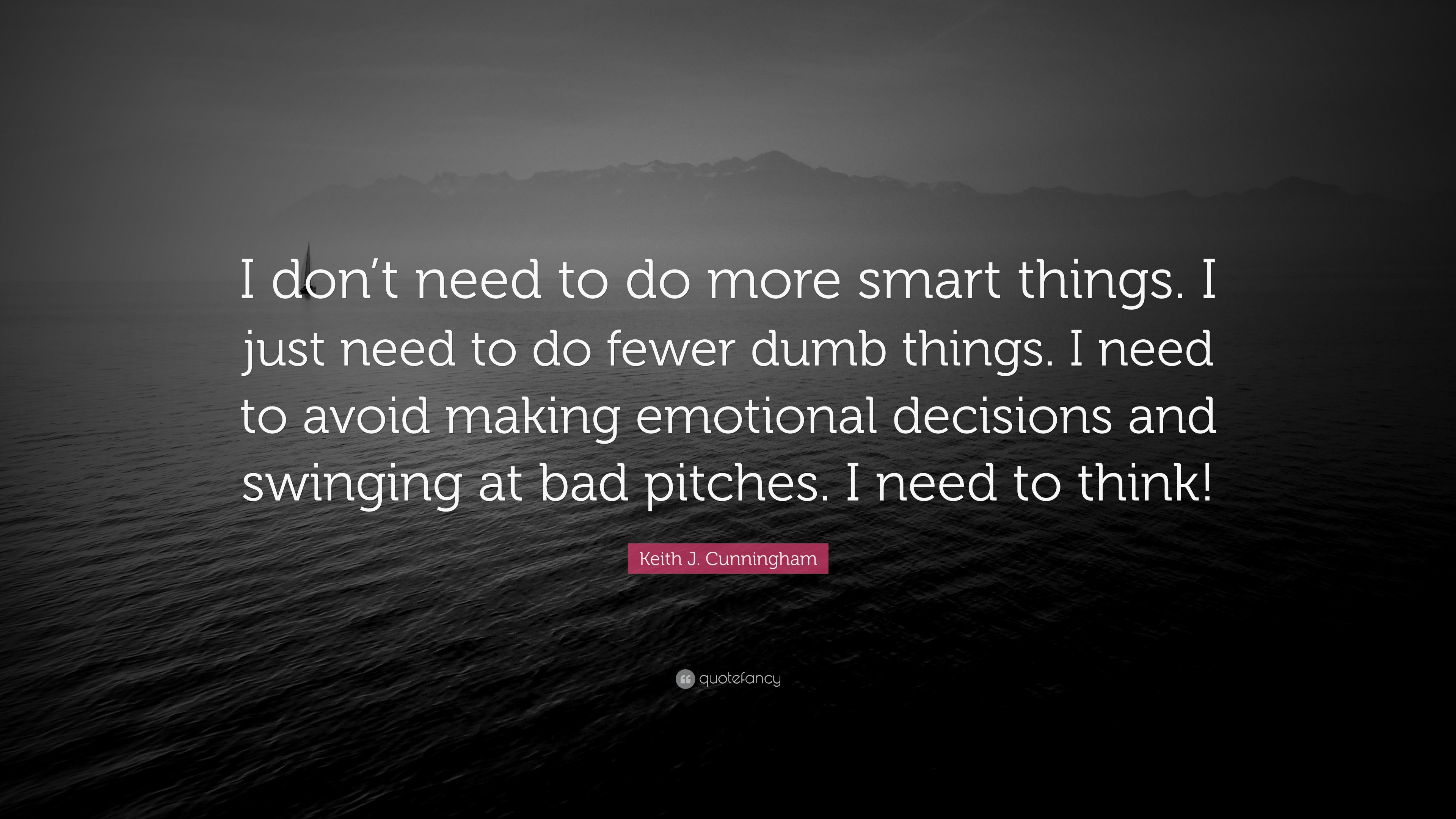 Keith J. Cunningham Quote: “I don’t need to do more smart things. I ...