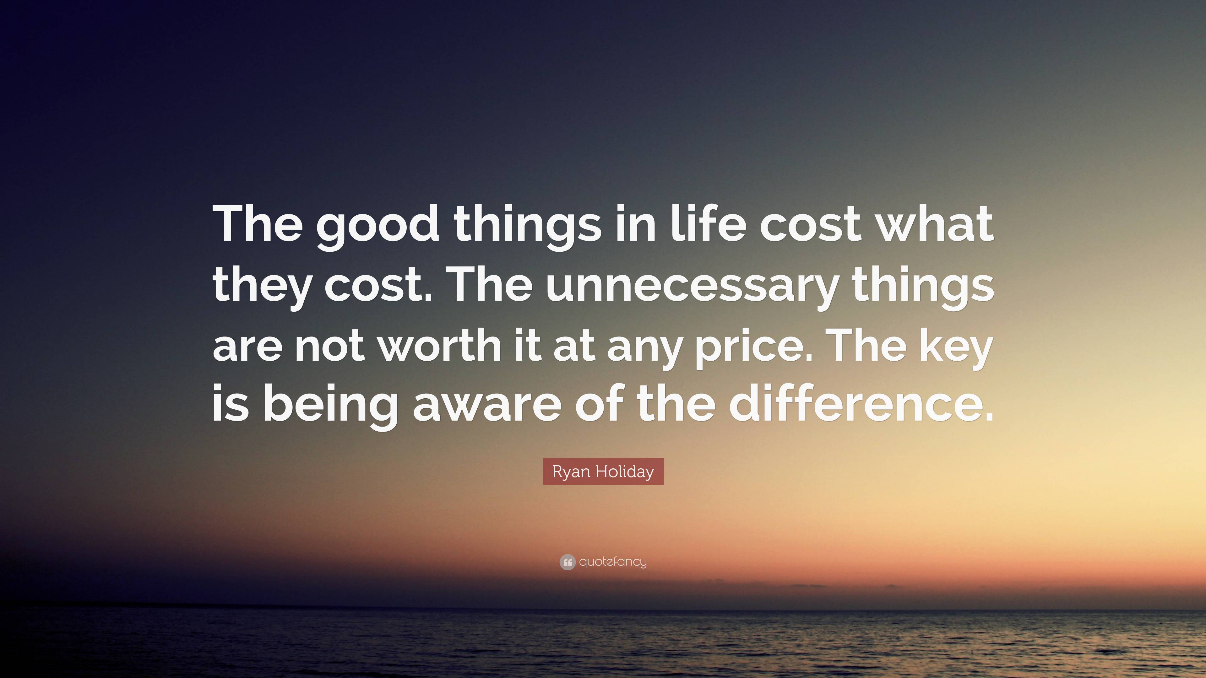 Ryan Holiday Quote: “The good things in life cost what they cost. The ...