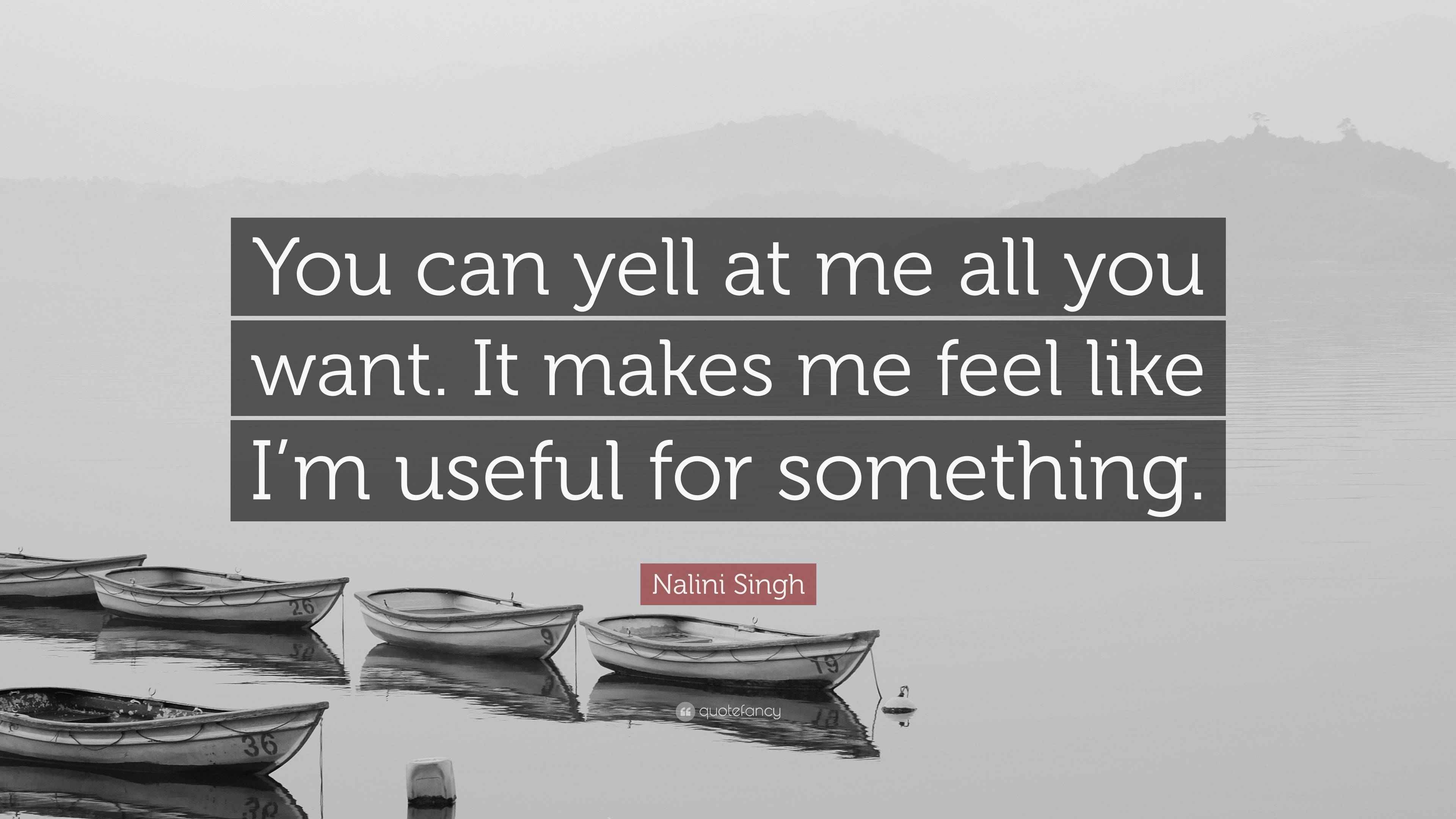Nalini Singh Quote: “You can yell at me all you want. It makes me feel ...