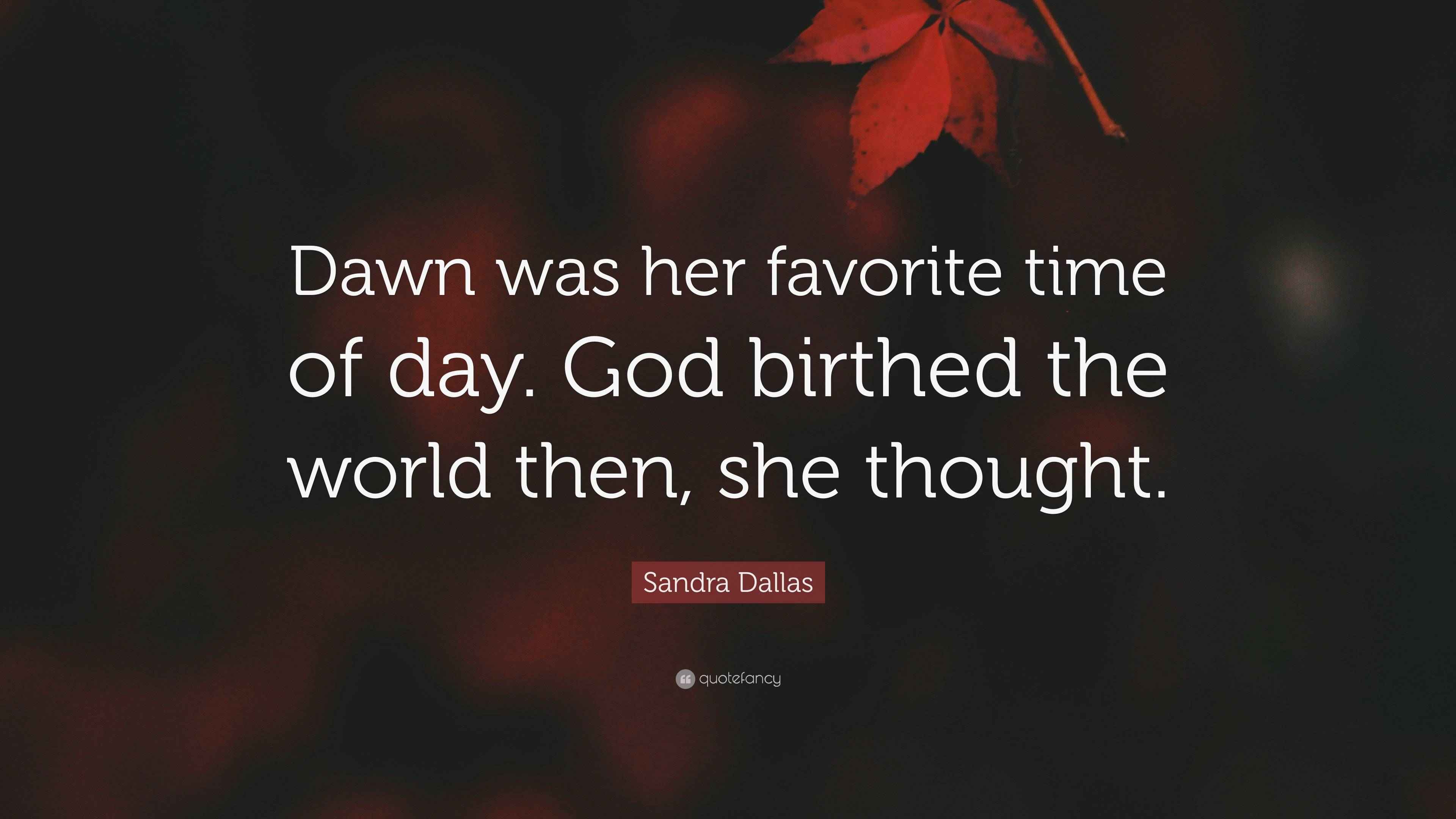 Sandra Dallas Quote: “Dawn was her favorite time of day. God birthed ...