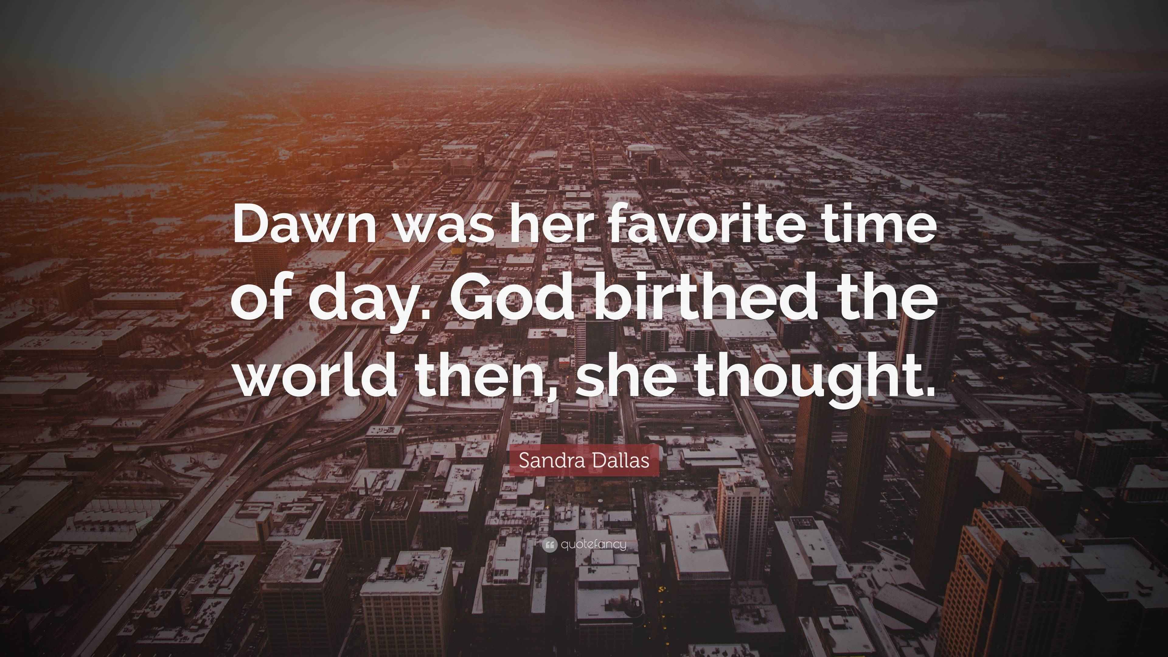 Sandra Dallas Quote: “Dawn was her favorite time of day. God birthed ...