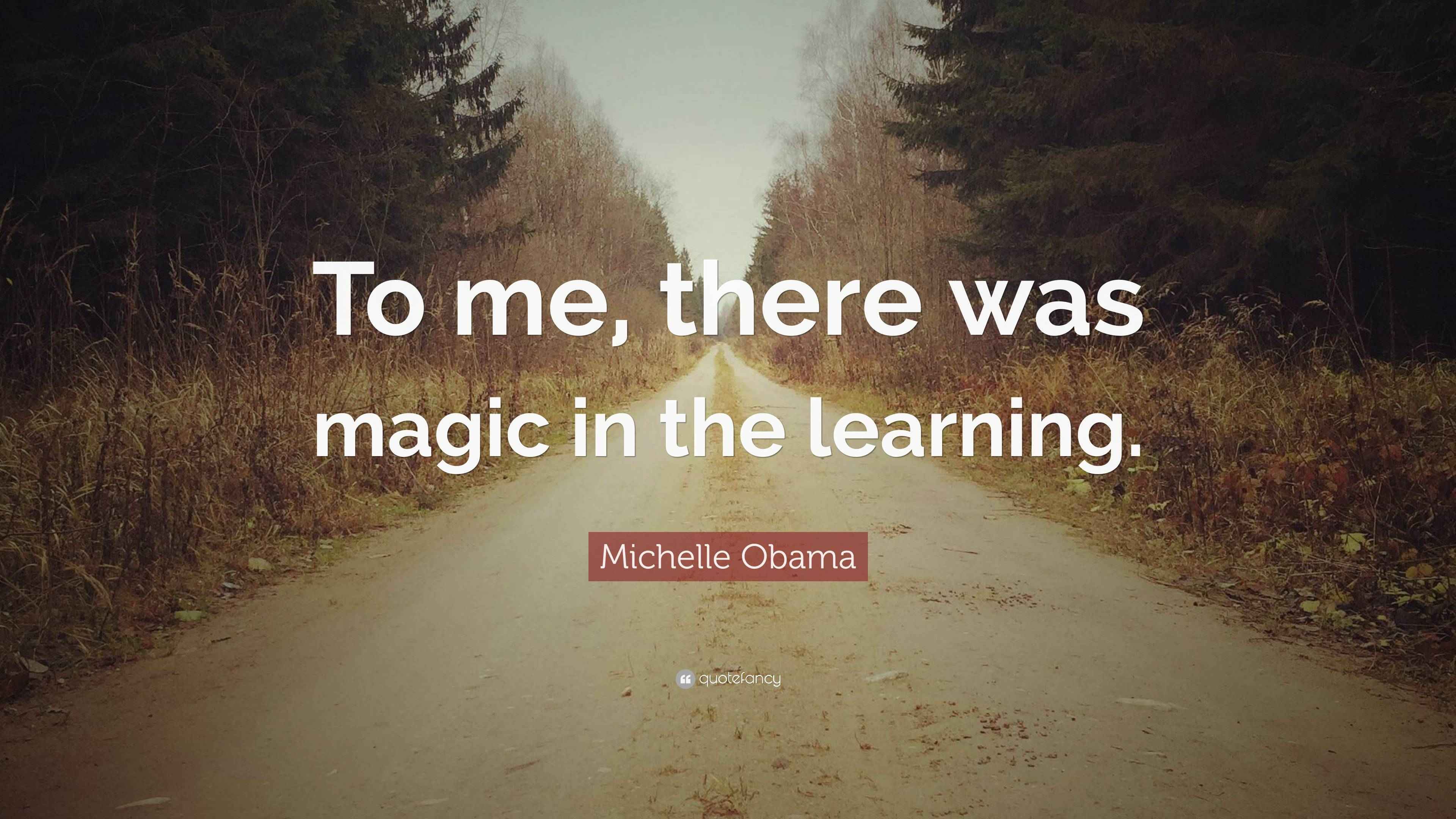 Michelle Obama Quote: “To me, there was magic in the learning.”