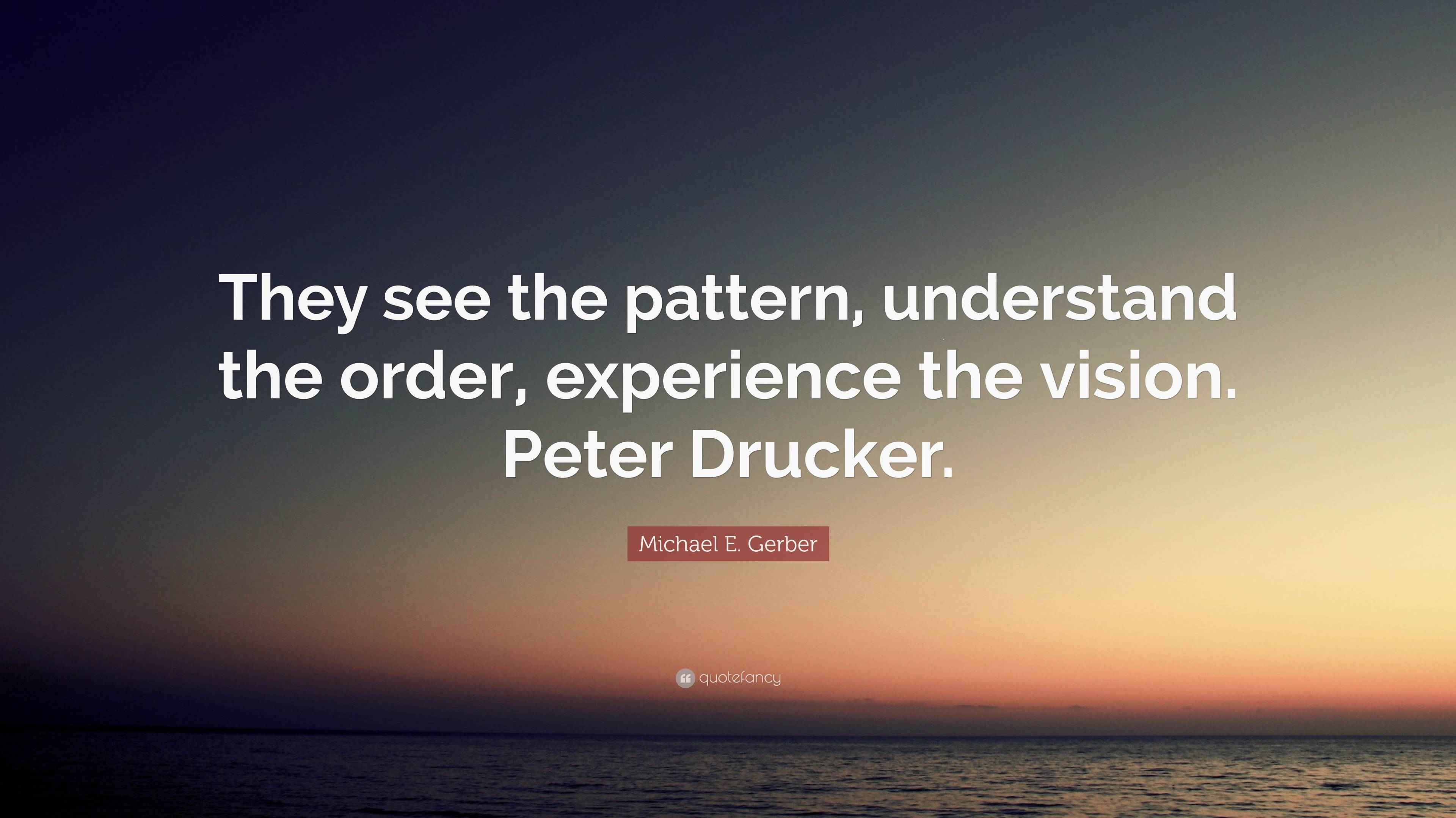 Michael E. Gerber Quote: “They see the pattern, understand the order ...