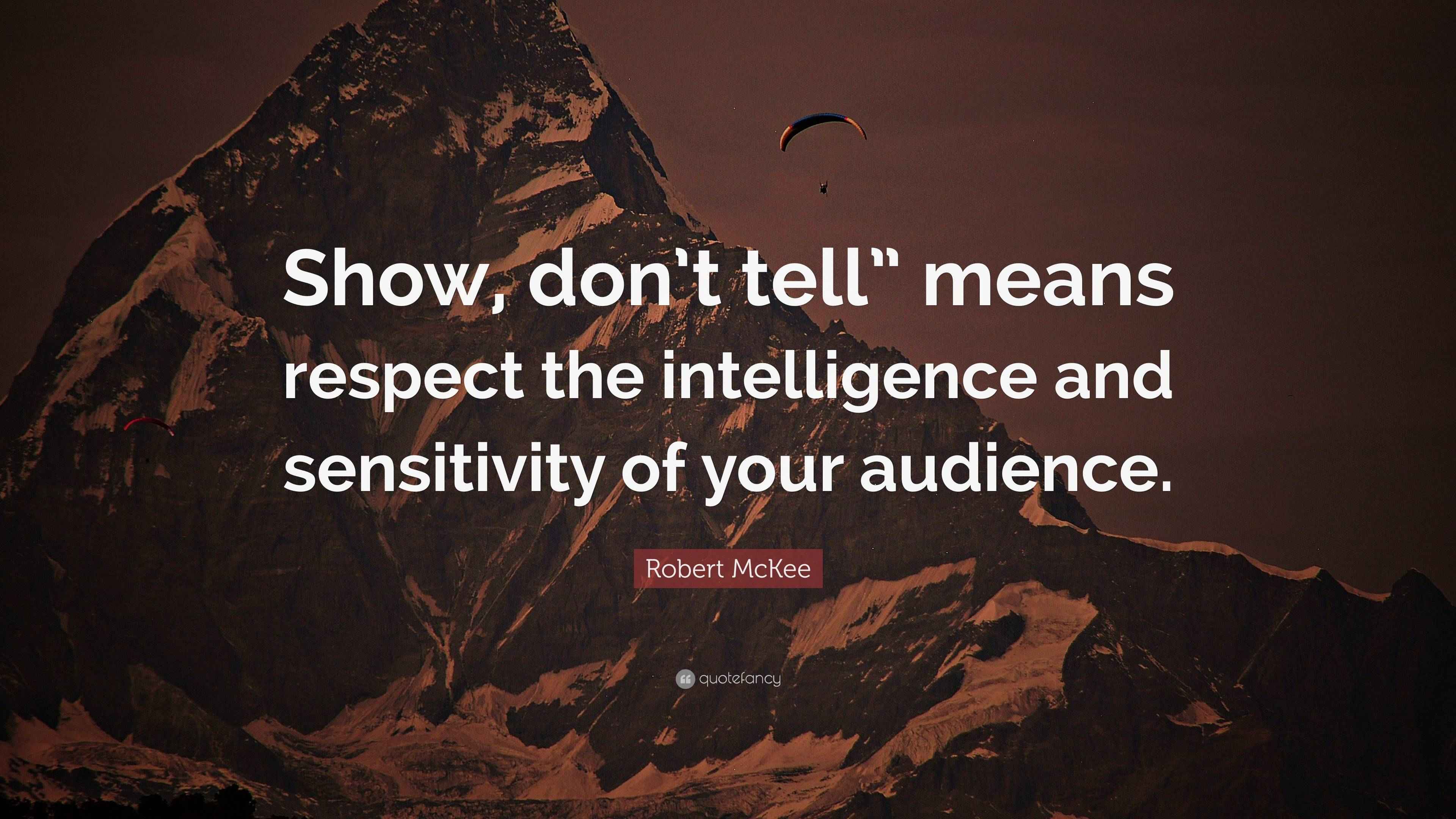 Robert McKee Quote: “Show, don’t tell” means respect the intelligence ...
