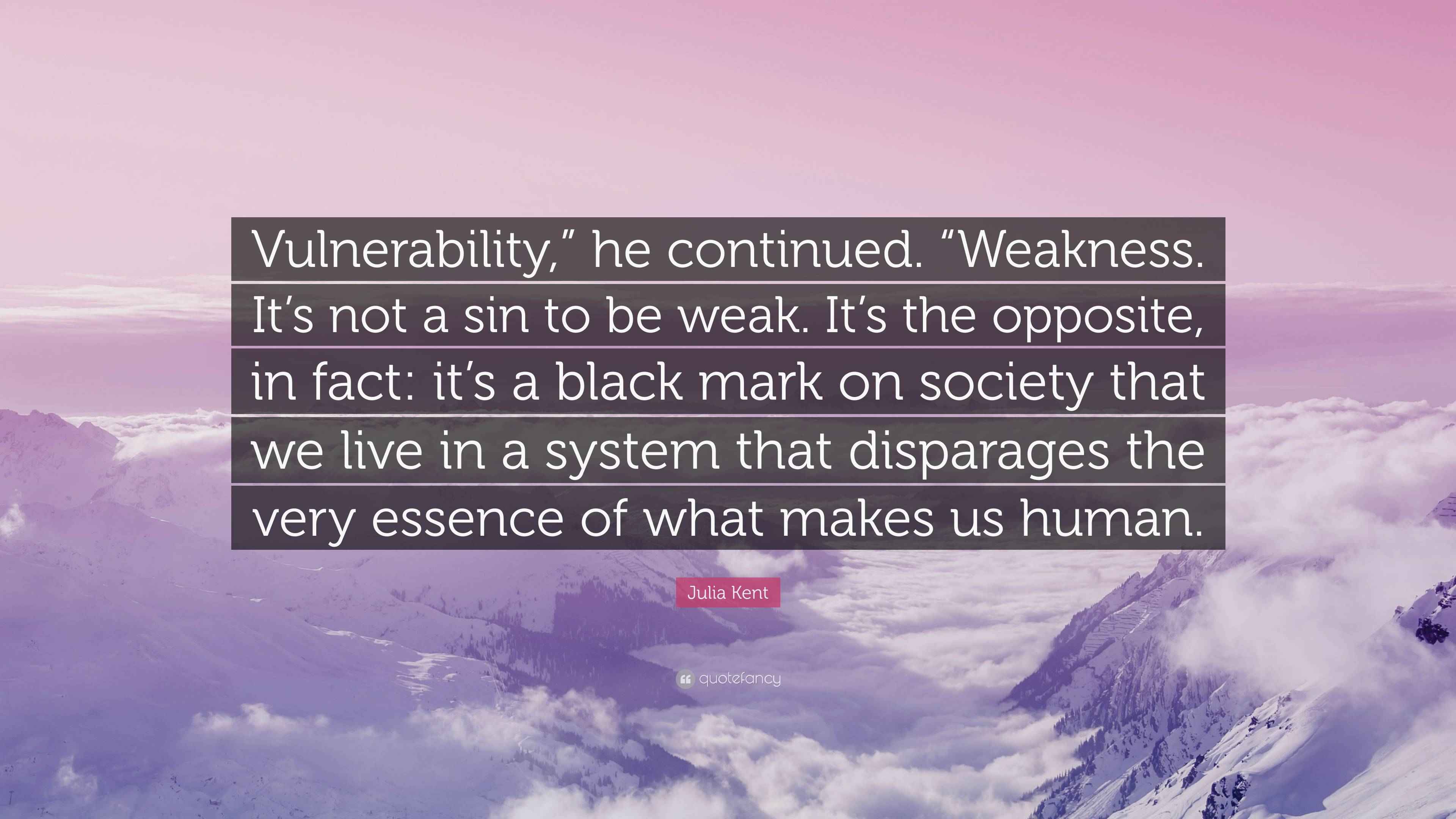 Julia Kent Quote: “Vulnerability,” he continued. “Weakness. It’s not a ...