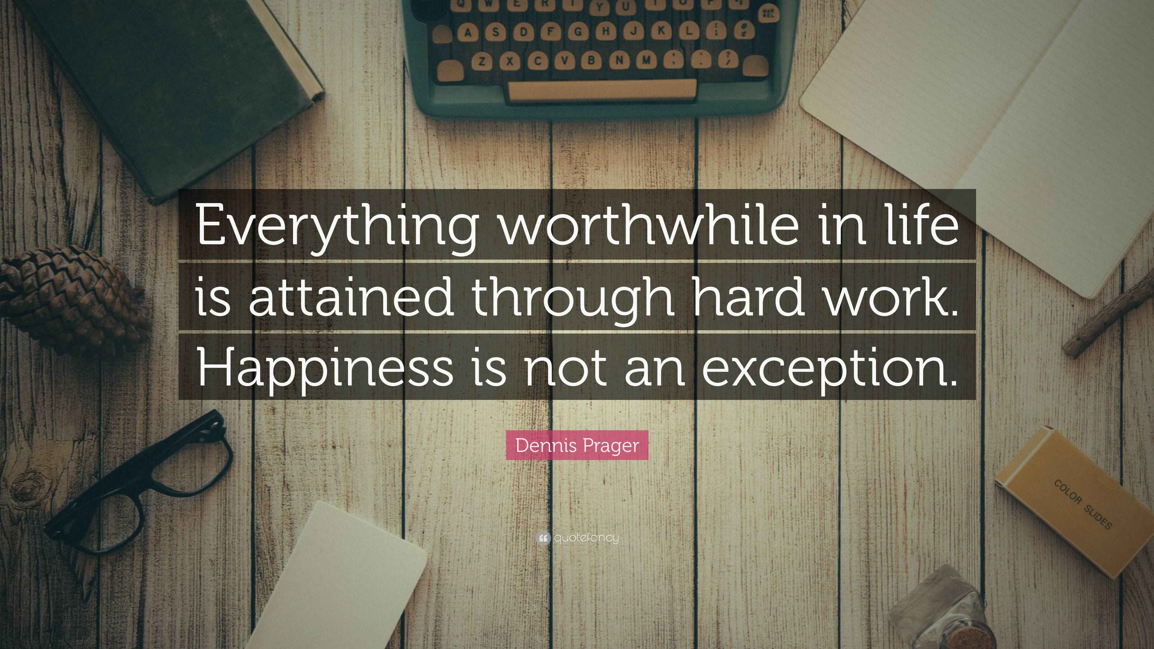Dennis Prager Quote: “Everything worthwhile in life is attained through ...
