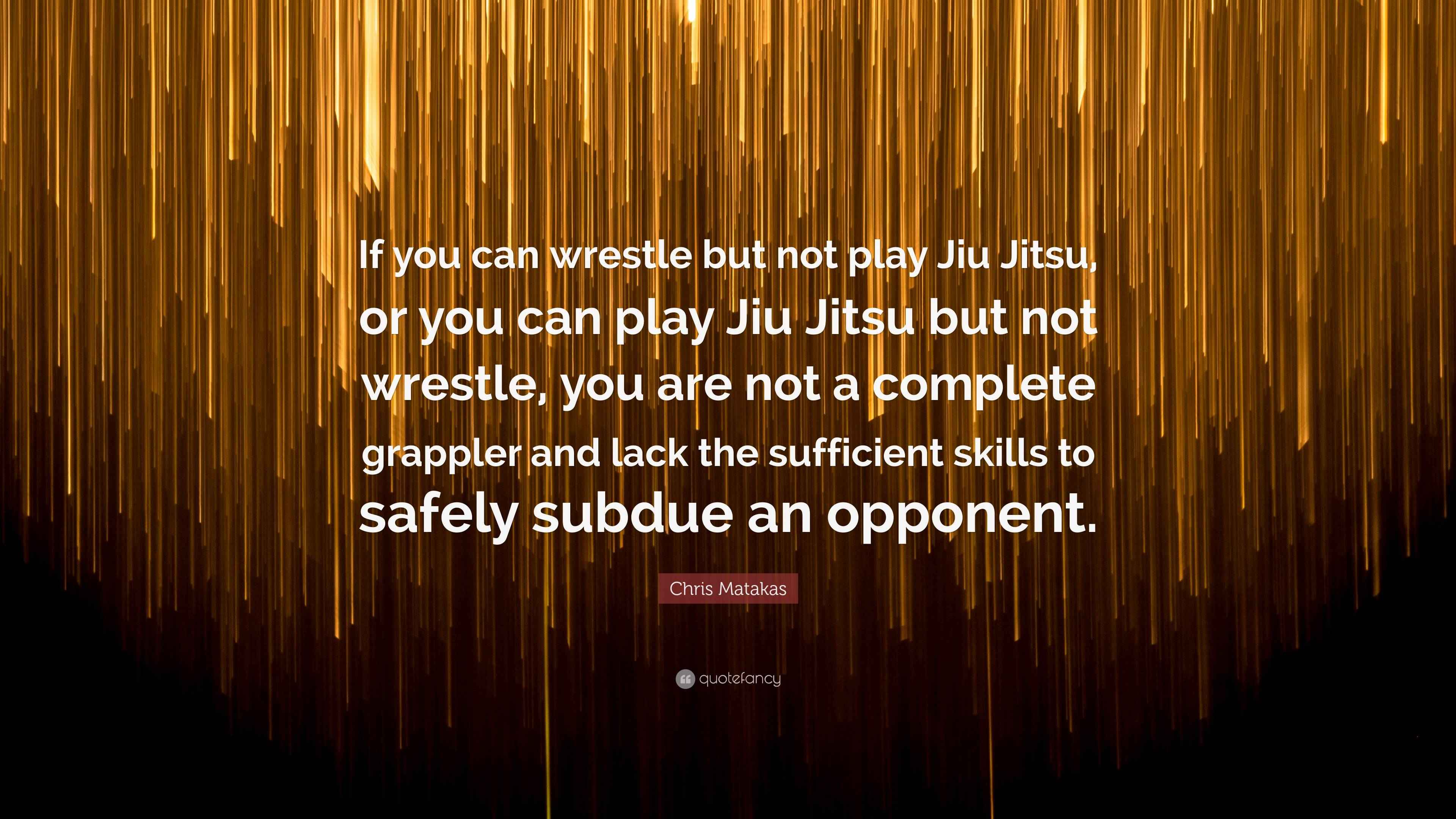 Chris Matakas Quote: “If you can wrestle but not play Jiu Jitsu, or you ...
