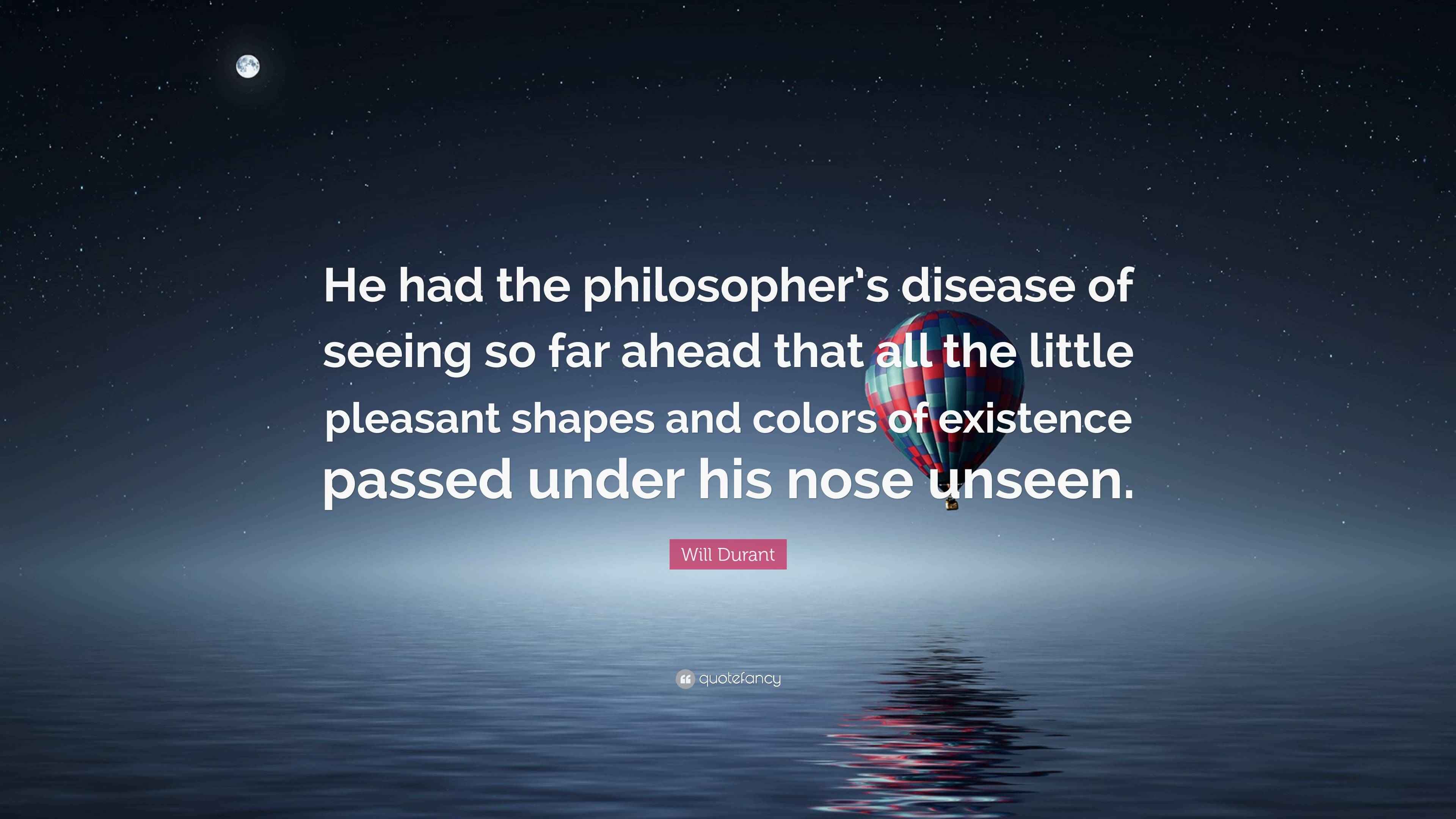 Will Durant Quote: “He had the philosopher’s disease of seeing so far ...