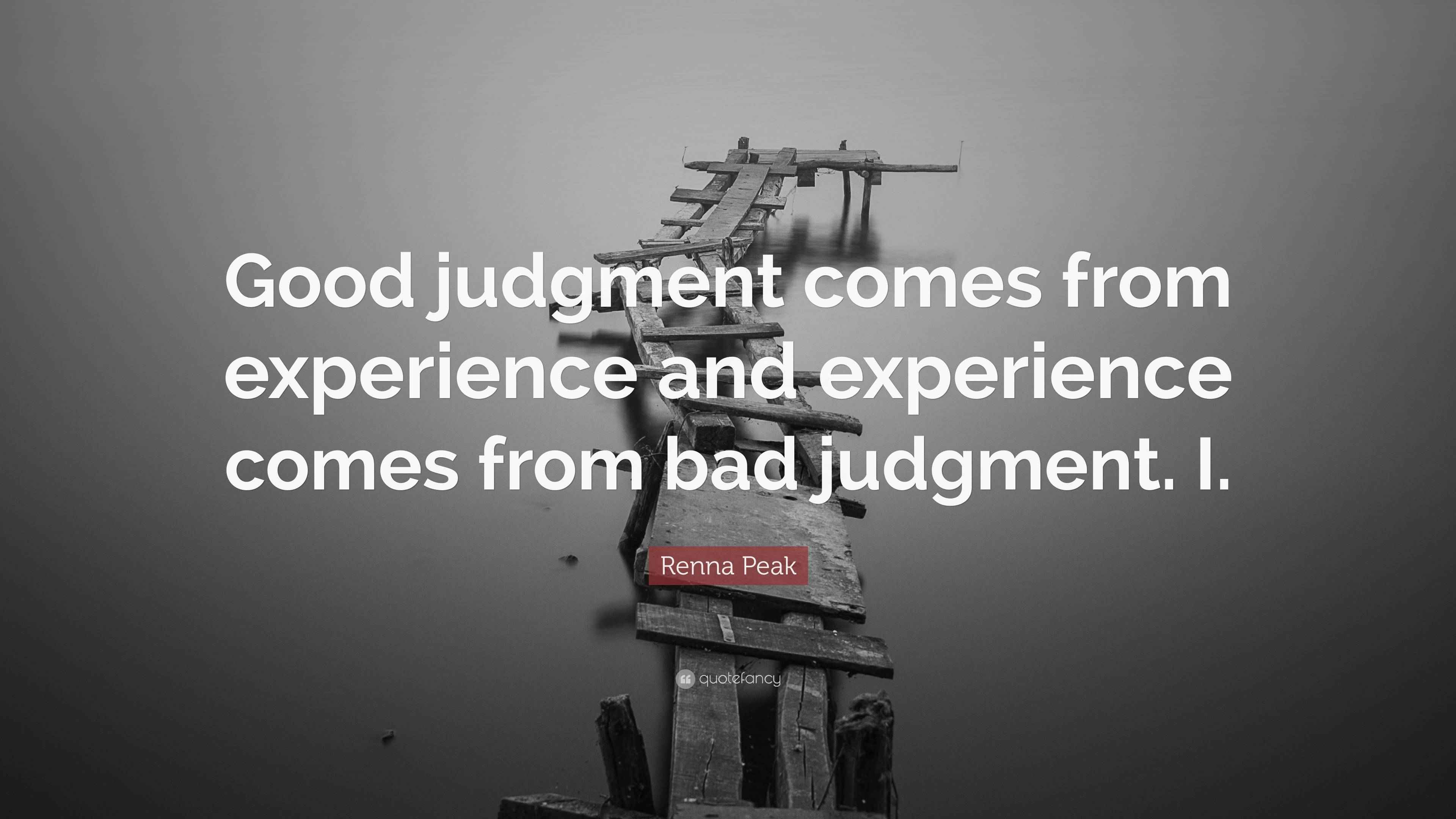 Renna Peak Quote: “Good judgment comes from experience and experience ...