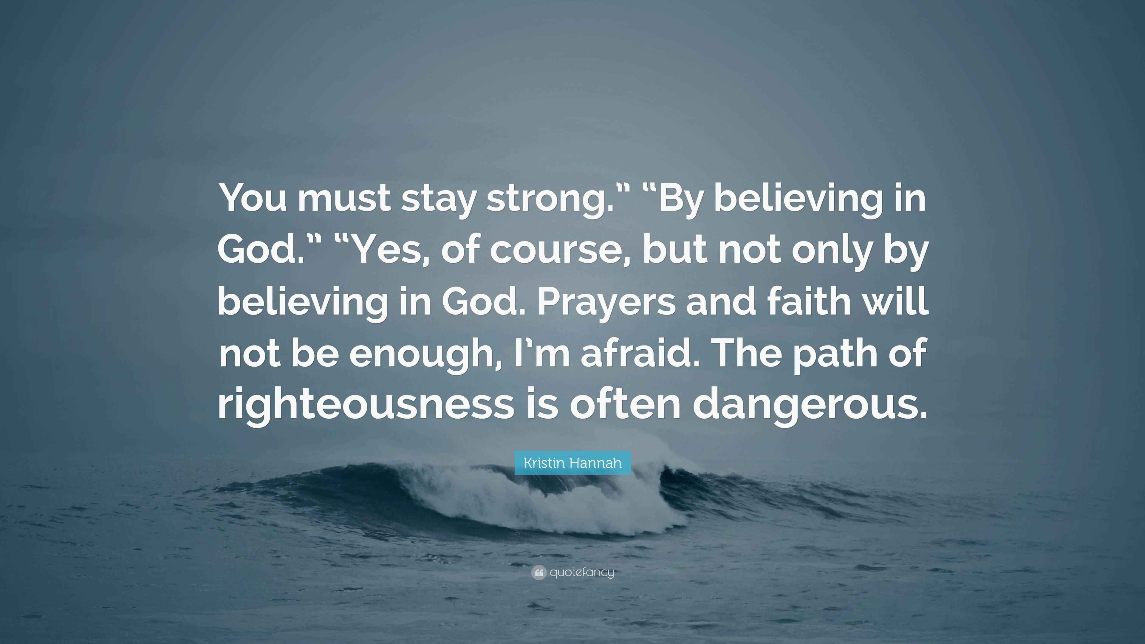 Kristin Hannah Quote: “You must stay strong.” “By believing in God ...