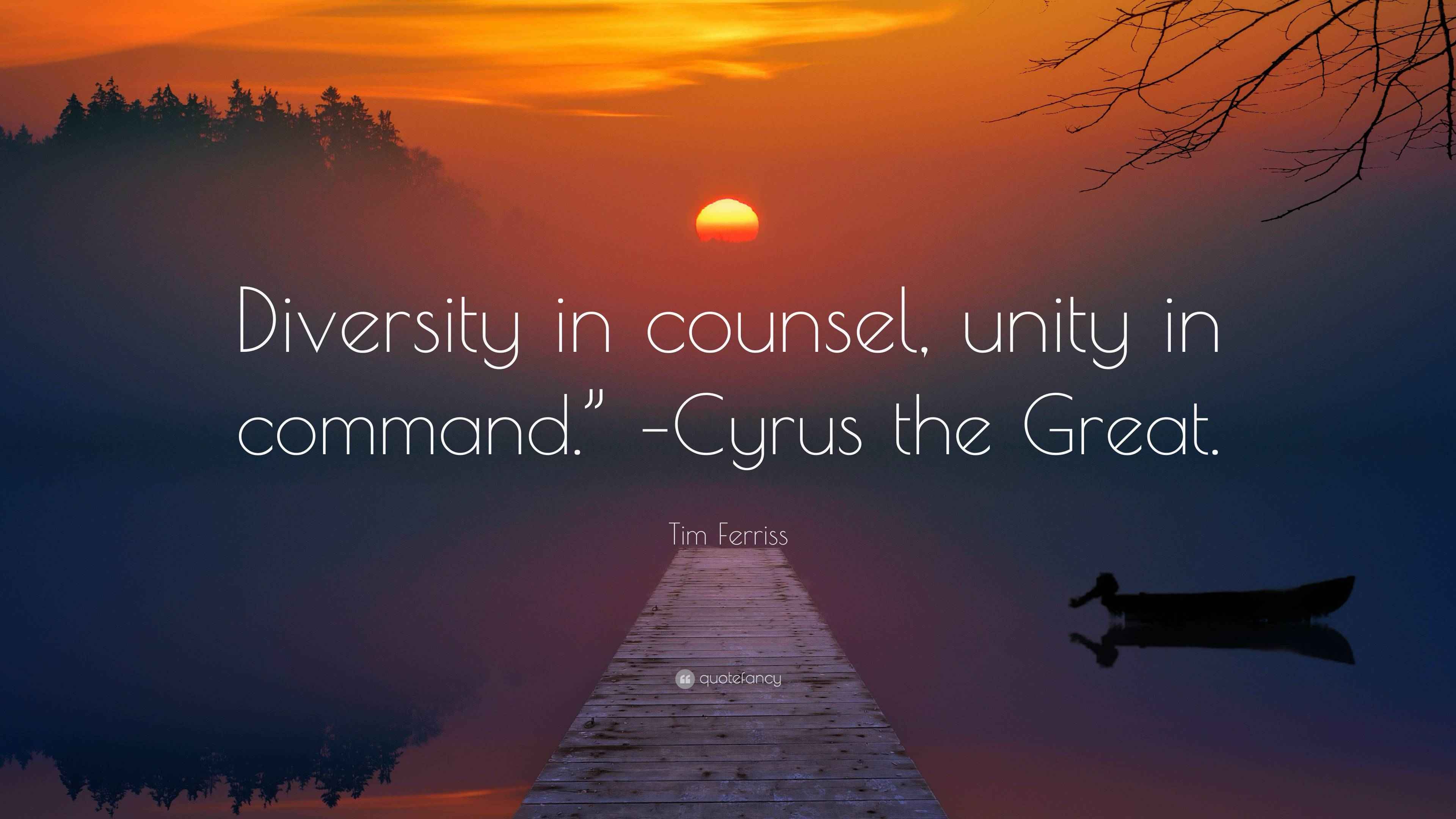 Tim Ferriss Quote: “Diversity in counsel, unity in command.” –Cyrus the ...
