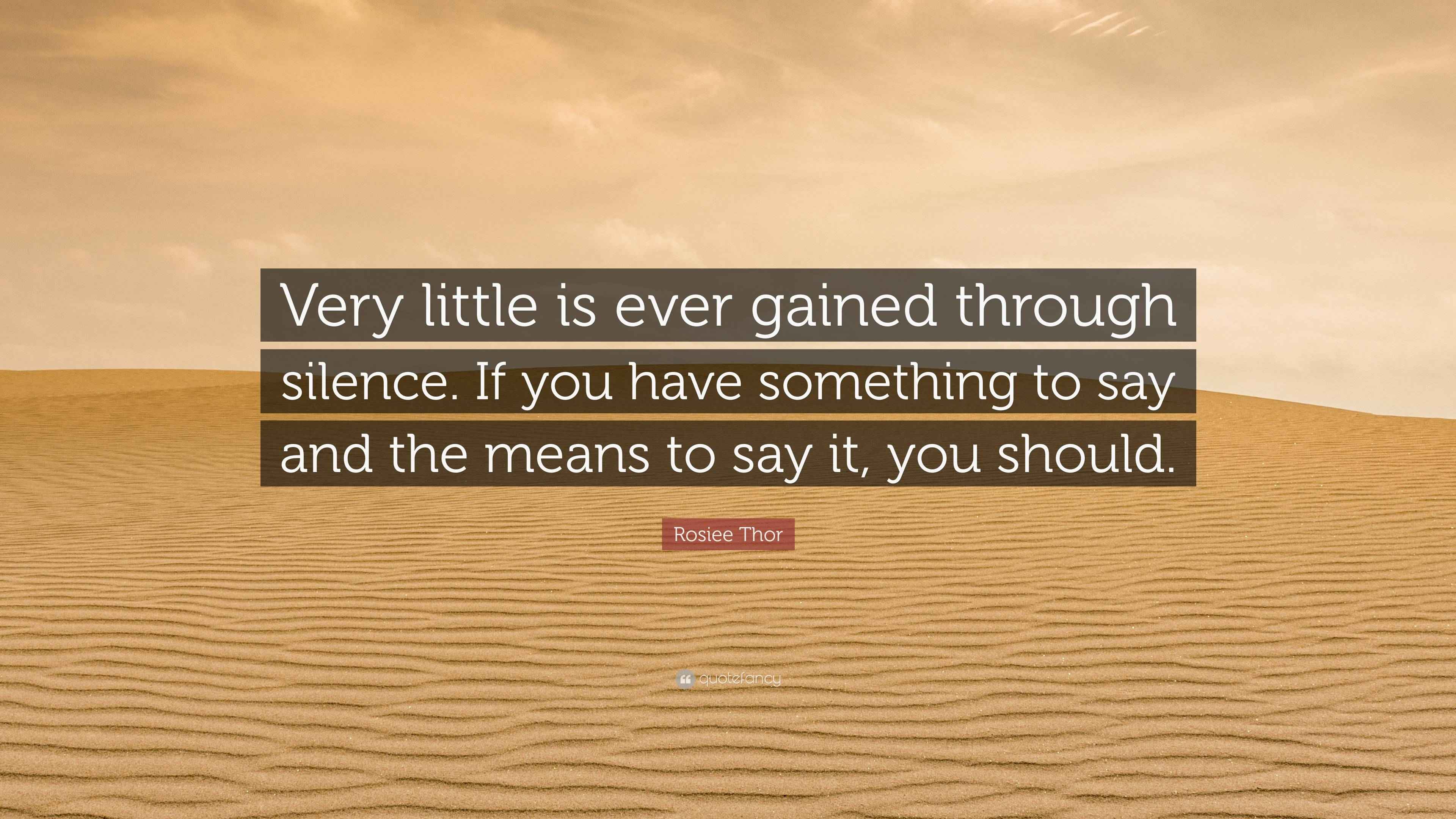 Rosiee Thor Quote: “Very little is ever gained through silence. If you ...
