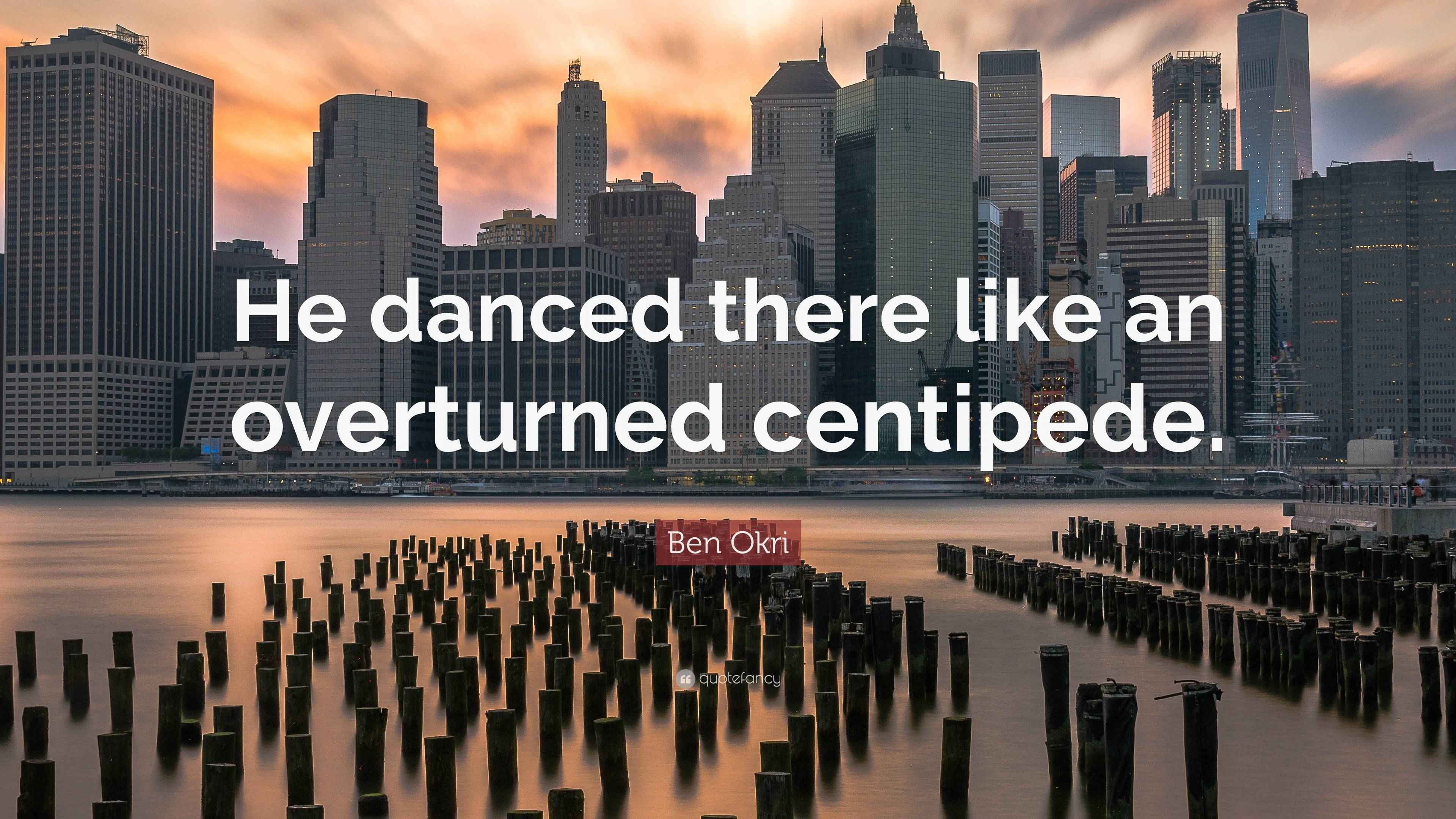Ben Okri Quote: “He danced there like an overturned centipede.”