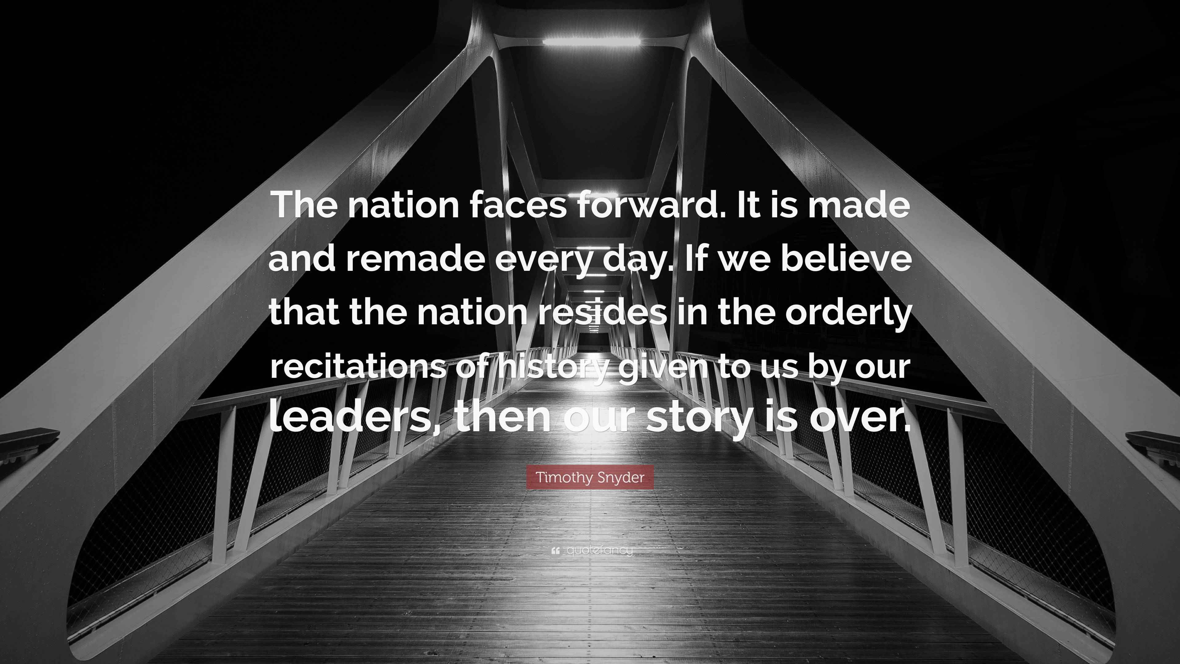 Timothy Snyder Quote: “The nation faces forward. It is made and remade ...