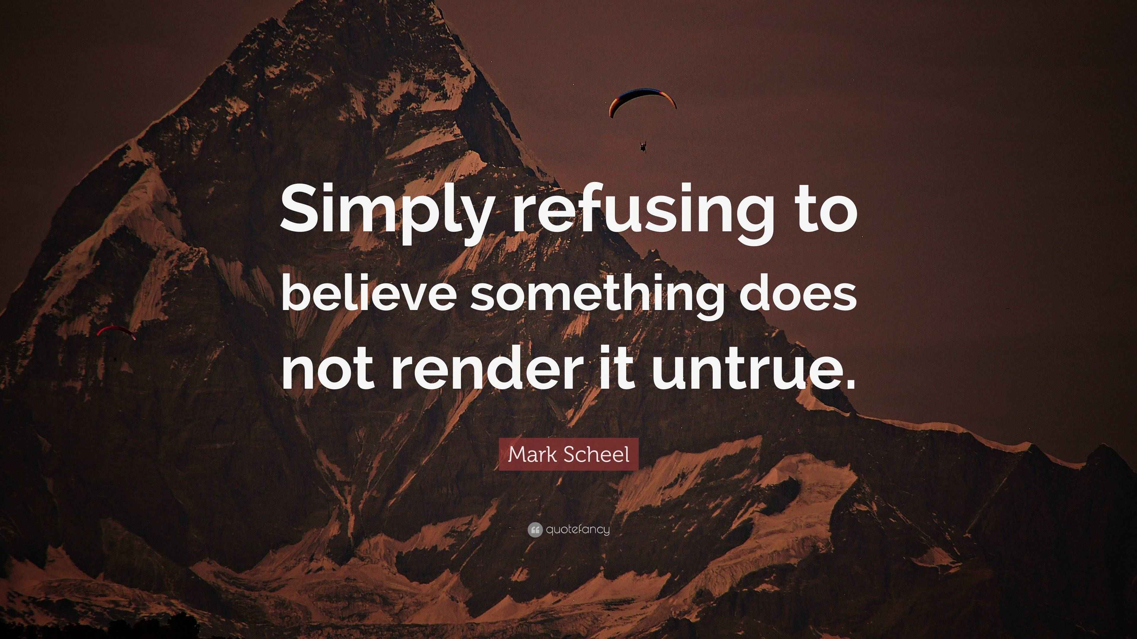 Mark Scheel Quote: “Simply refusing to believe something does not ...
