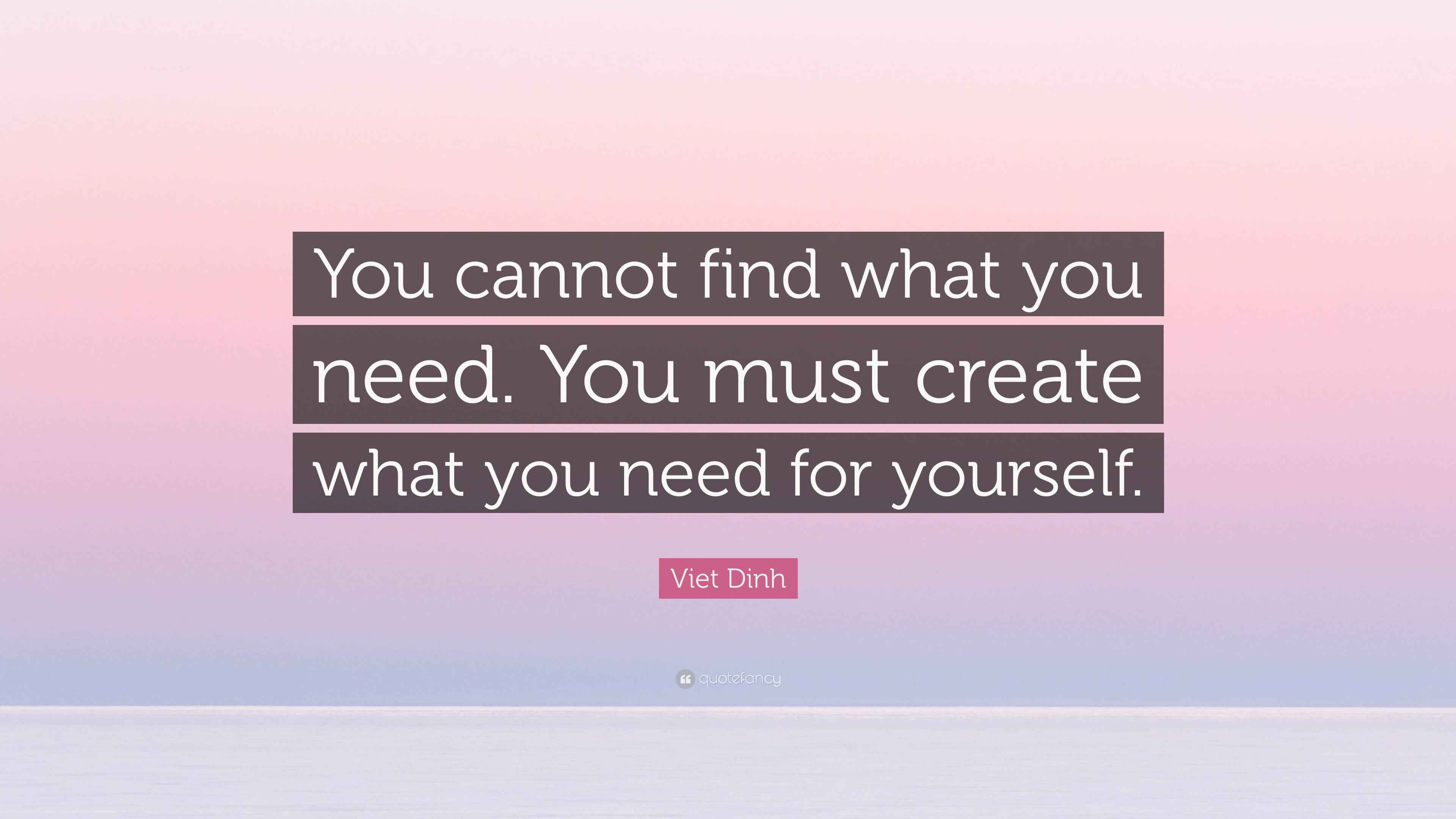 Viet Dinh Quote: “You cannot find what you need. You must create what ...