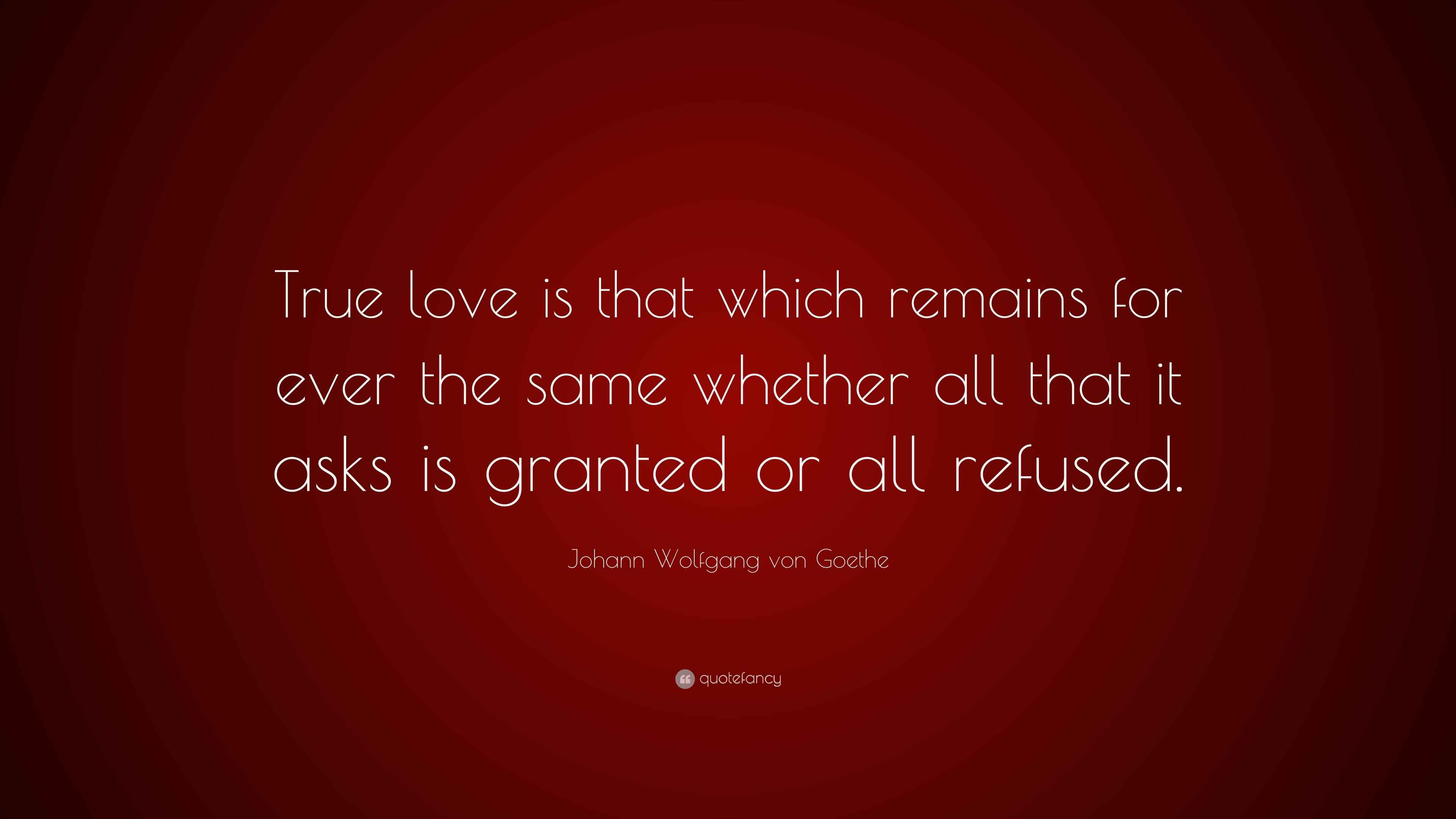 Johann Wolfgang von Goethe Quote: “True love is that which remains for ...