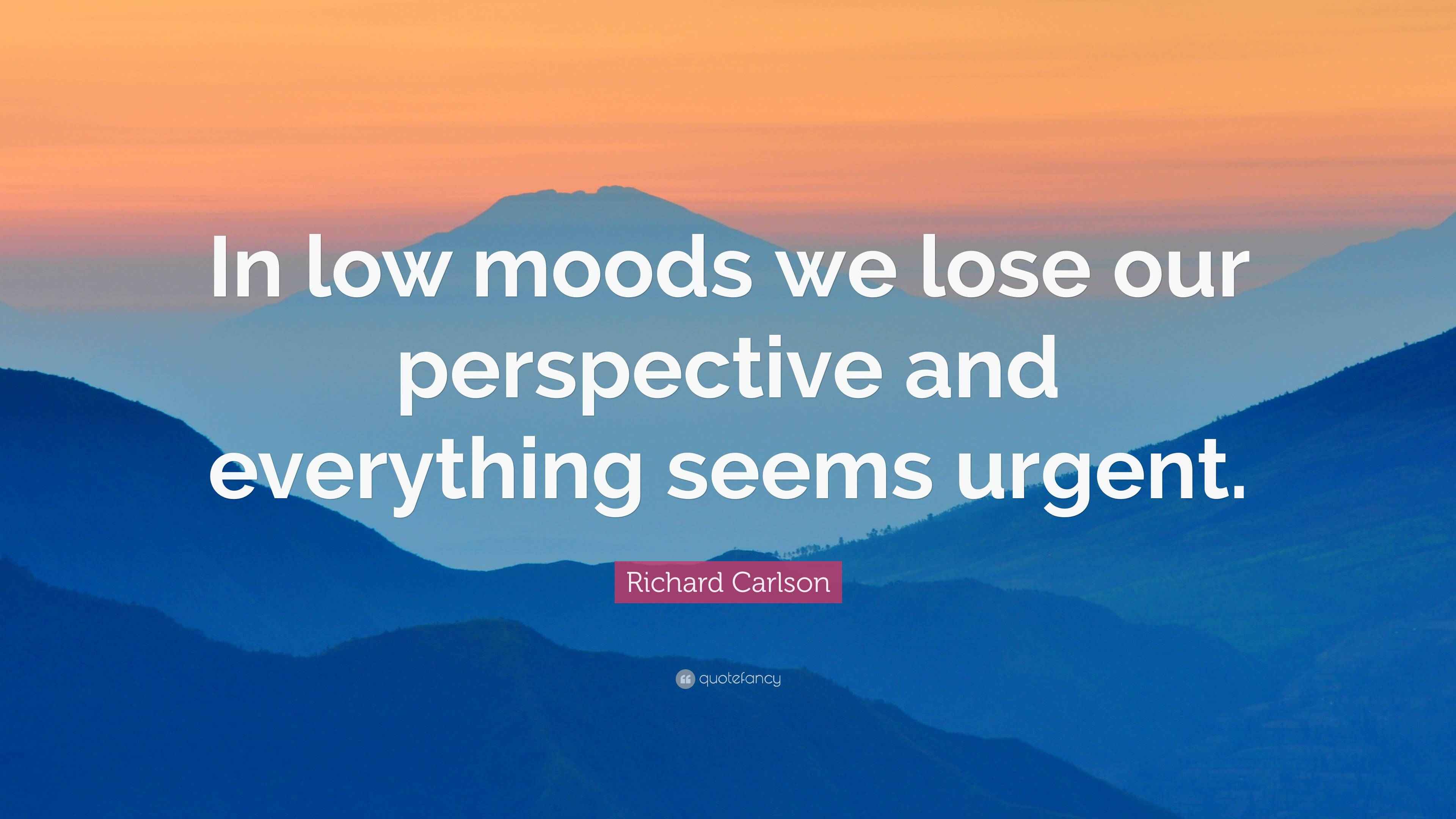 Richard Carlson Quote: “In low moods we lose our perspective and ...