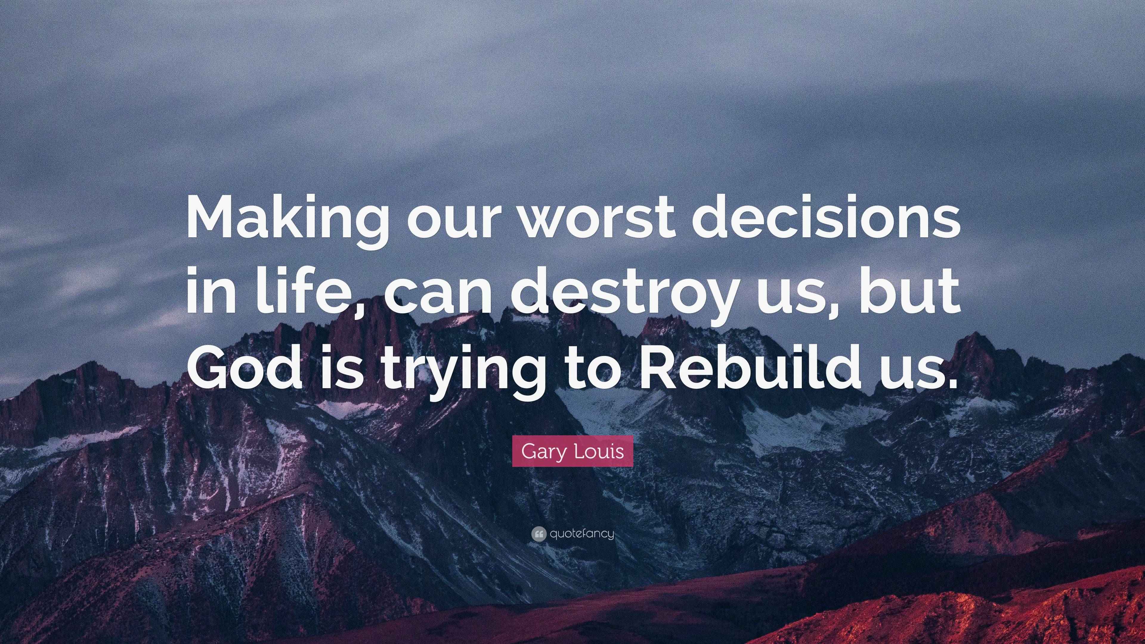Gary Louis Quote: “Making our worst decisions in life, can destroy us ...