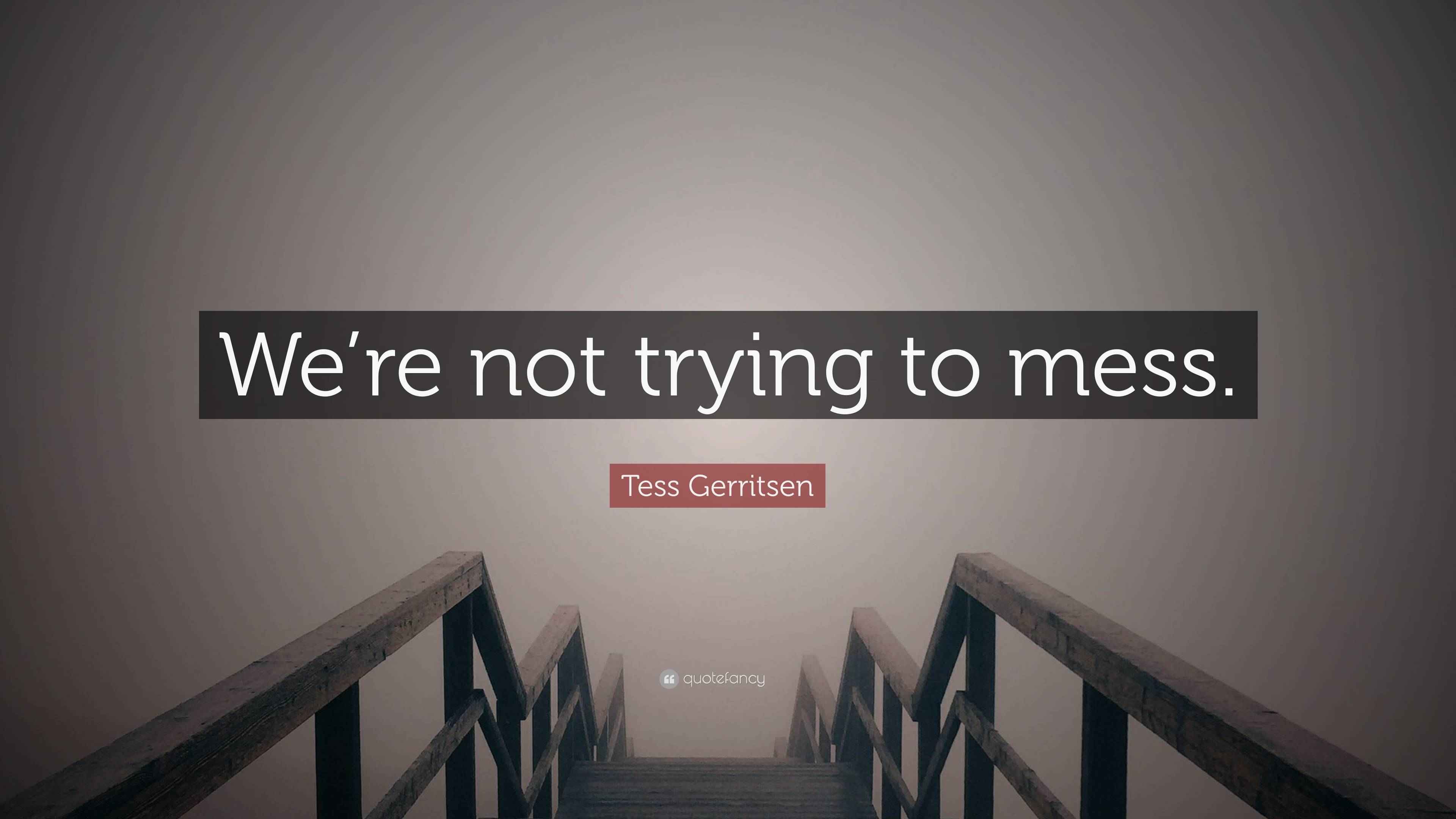Tess Gerritsen Quote: “We’re not trying to mess.”