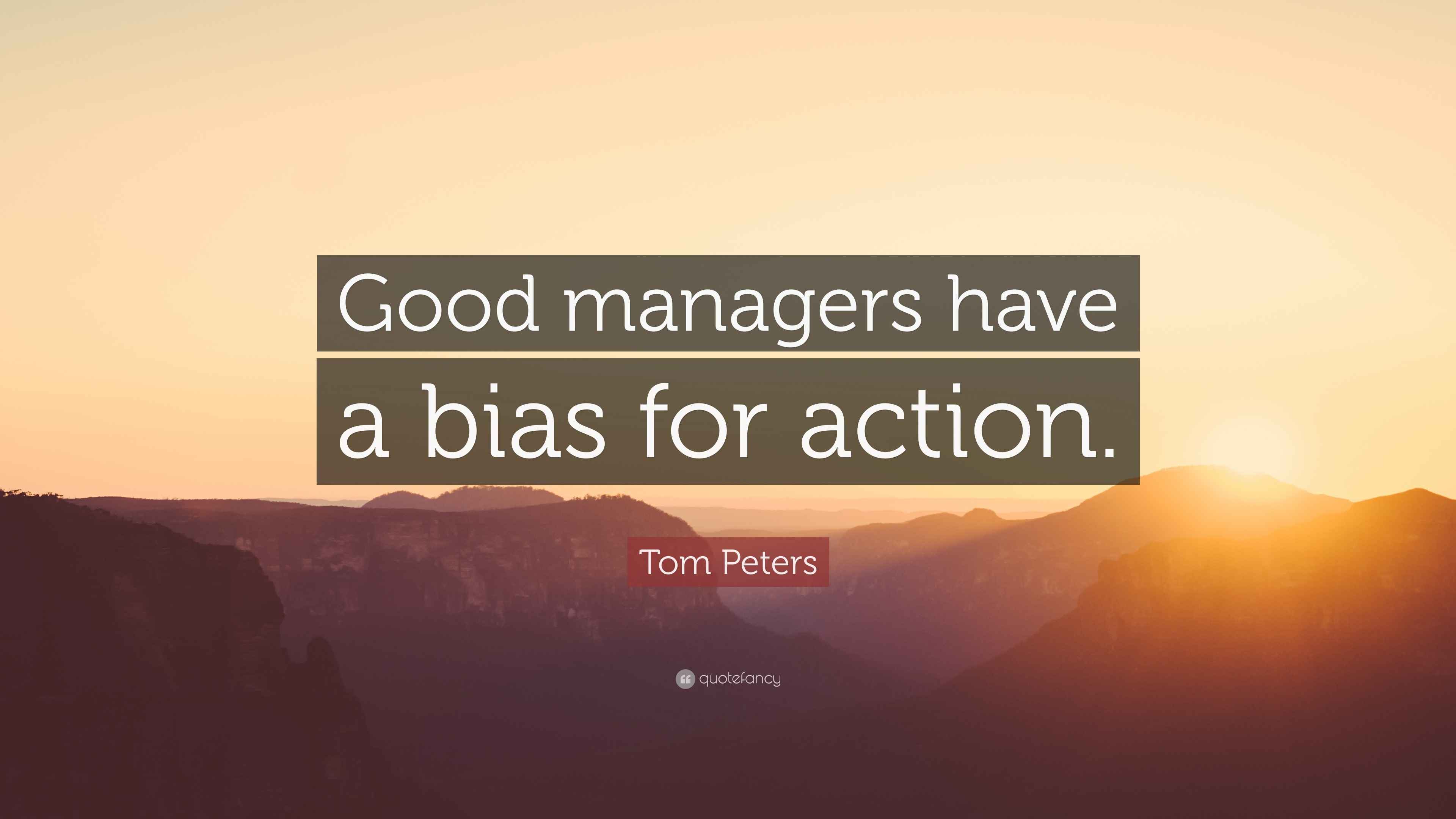 Tom Peters Quote: “Good managers have a bias for action.”