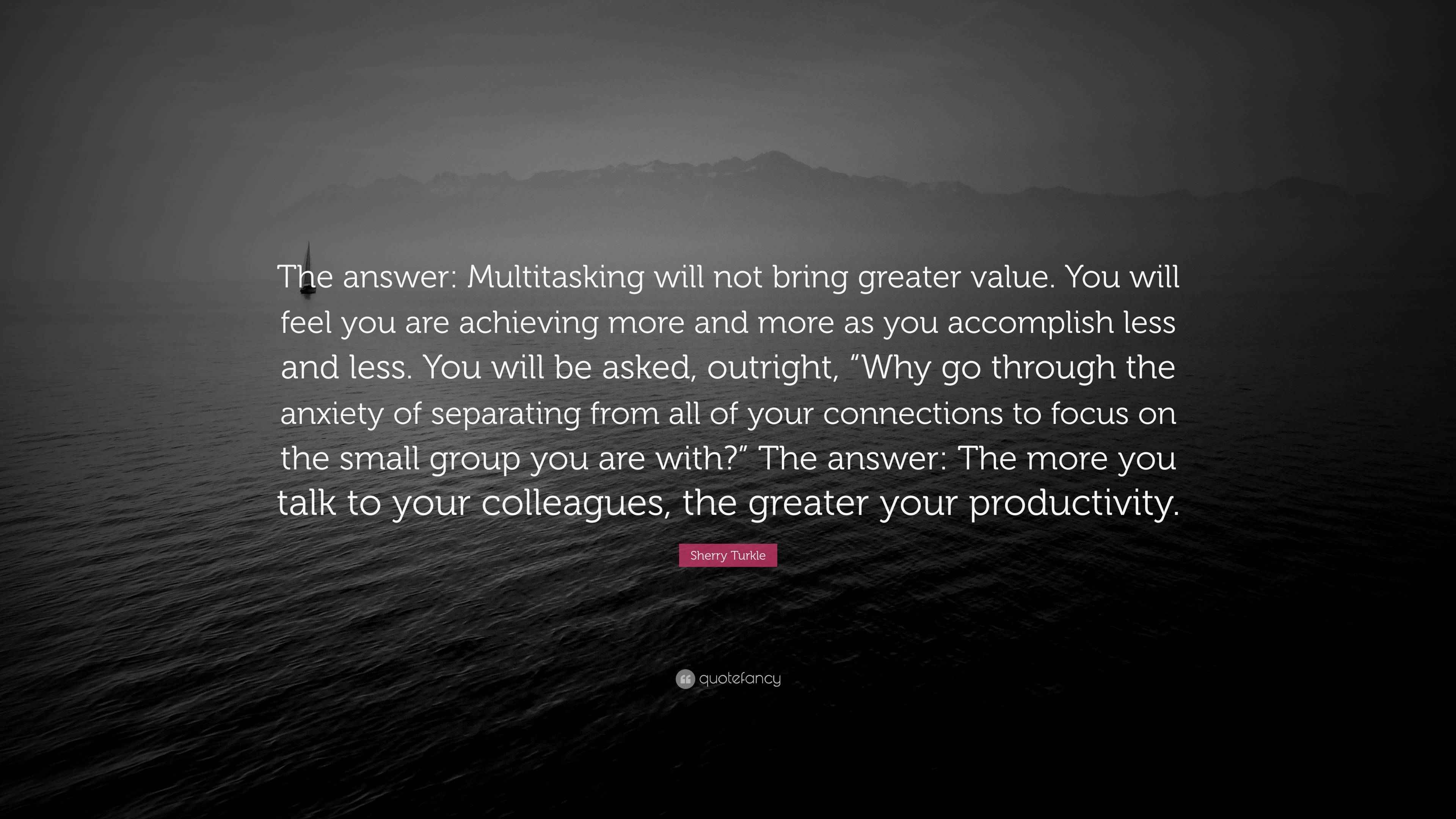 Sherry Turkle Quote: “The answer: Multitasking will not bring greater ...