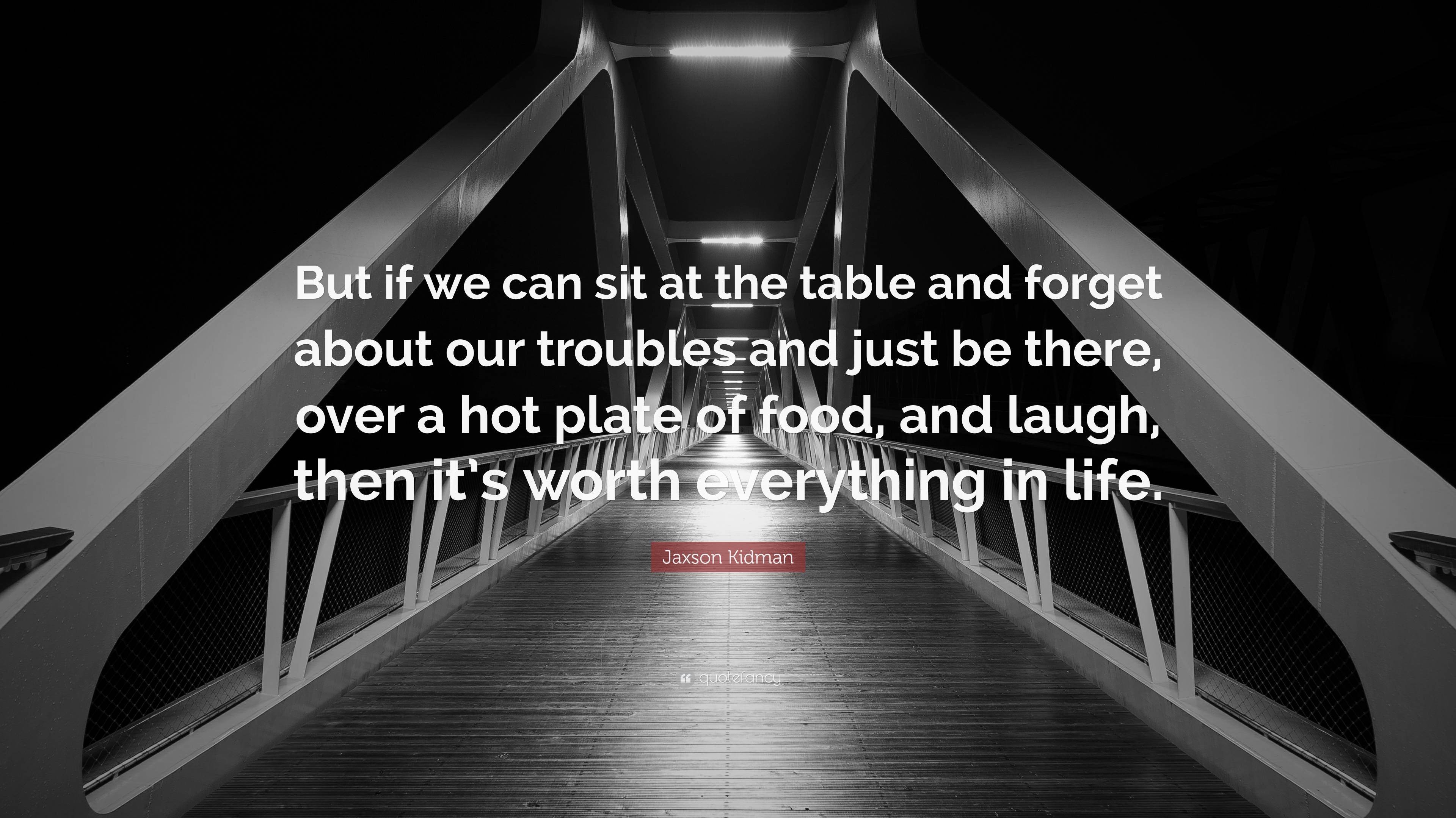 Jaxson Kidman Quote: “But if we can sit at the table and forget about ...