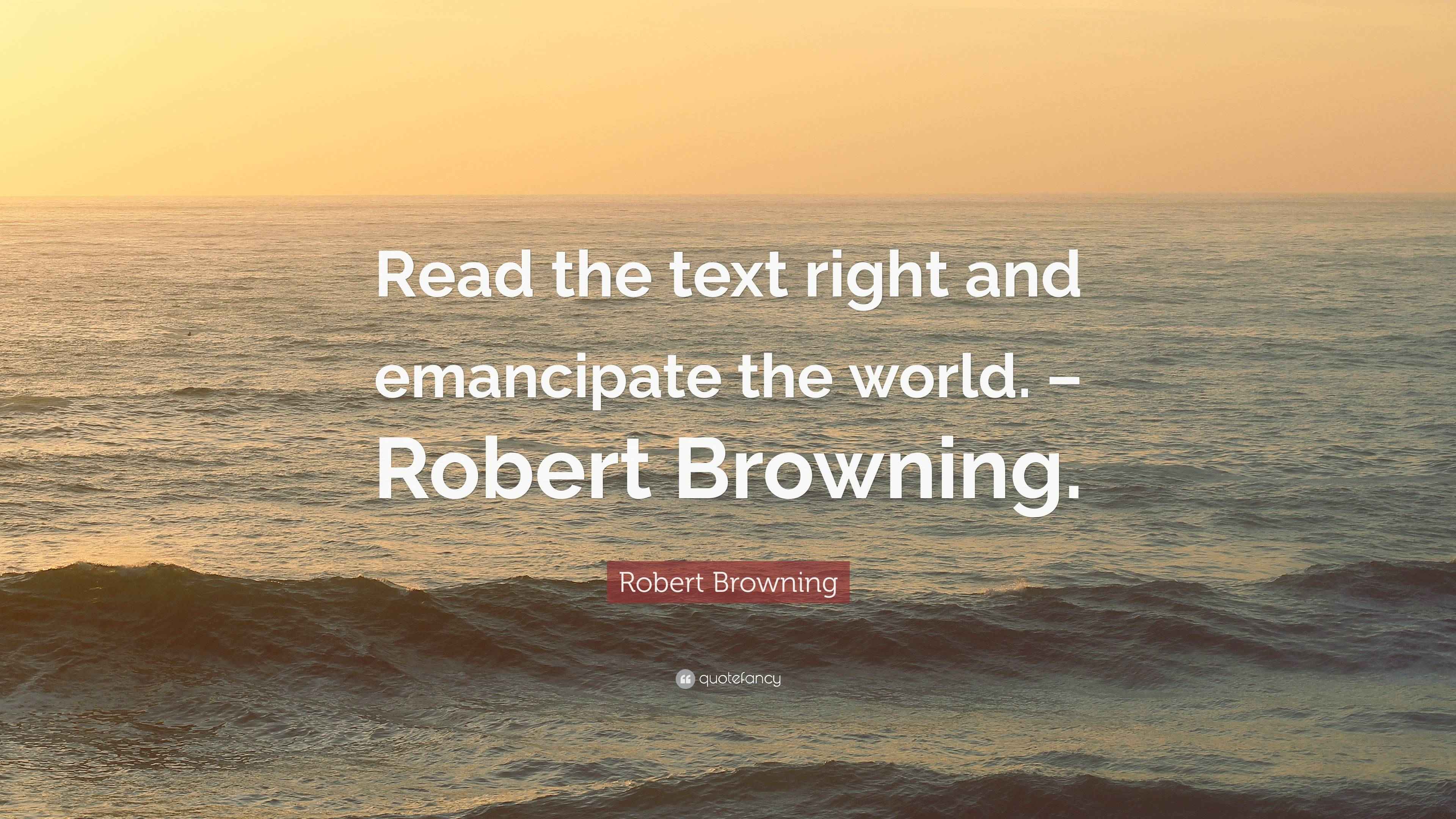 Robert Browning Quote: “Read the text right and emancipate the world ...