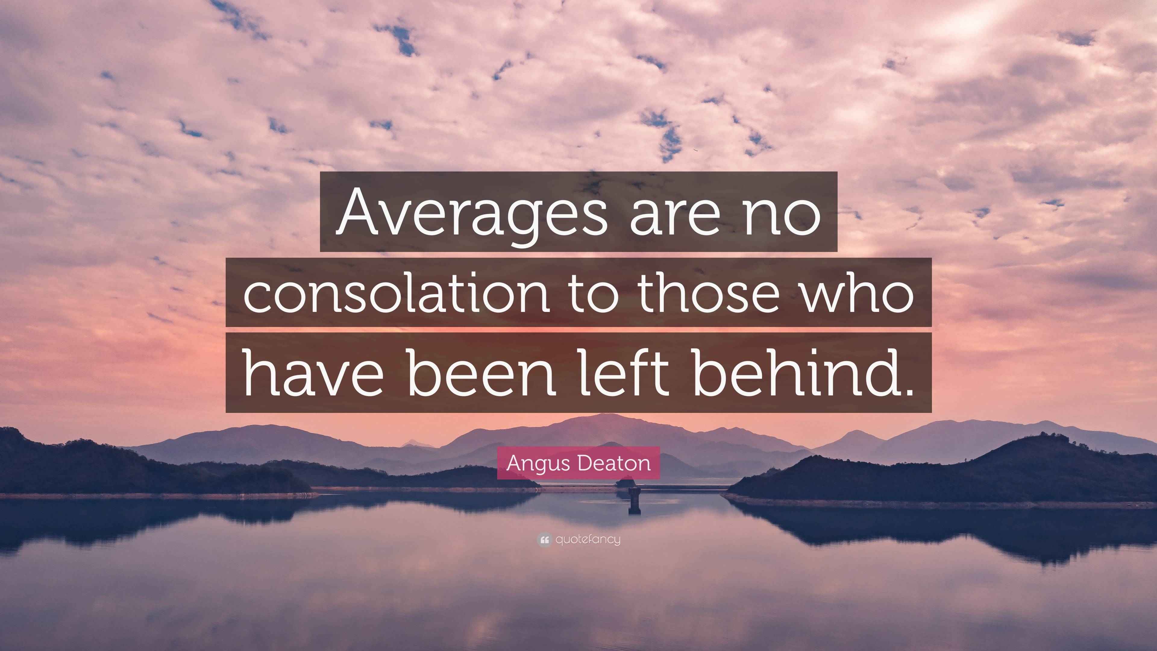 Angus Deaton Quote: “Averages are no consolation to those who have been ...