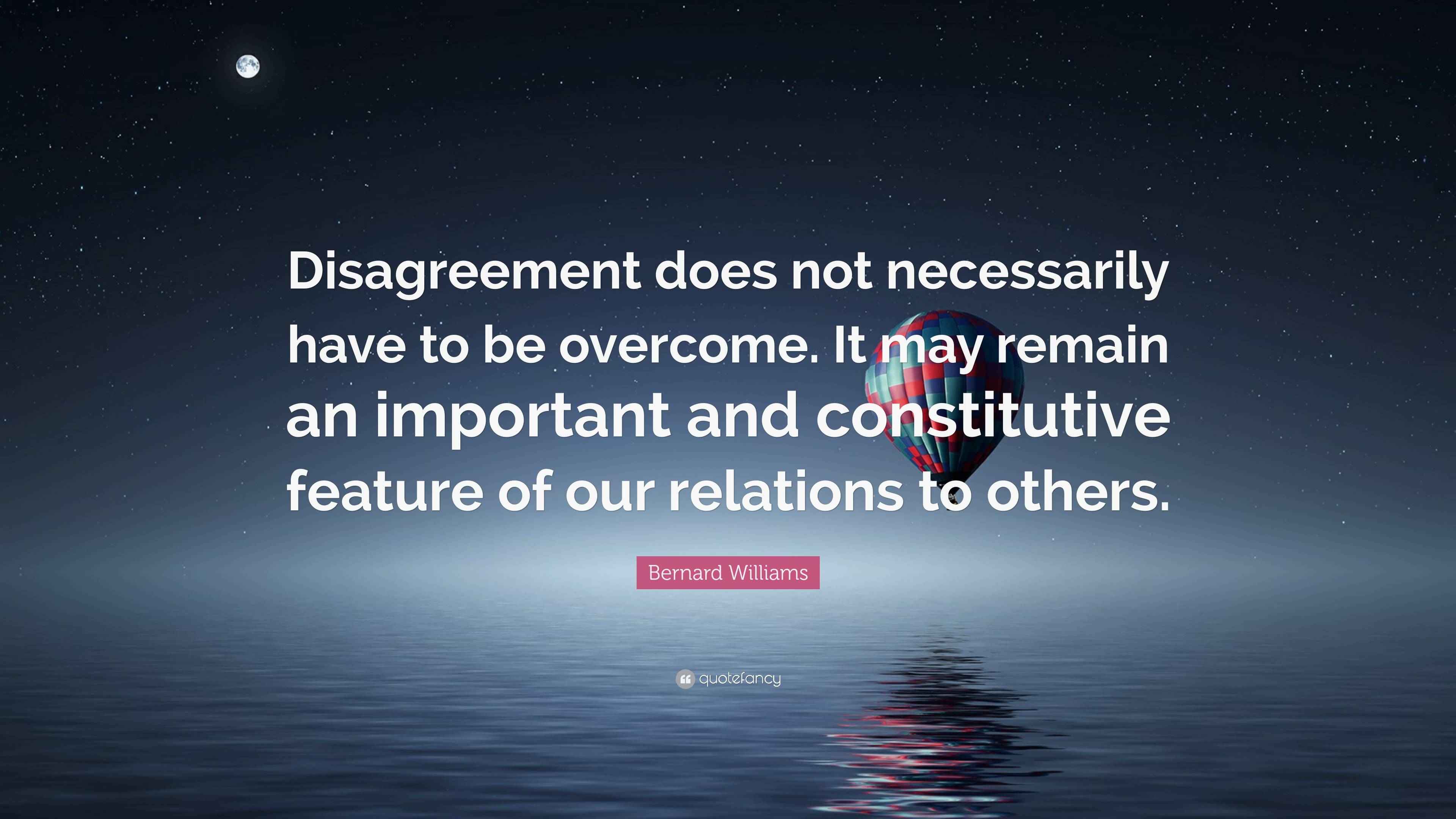 Bernard Williams Quote: “Disagreement does not necessarily have to be ...