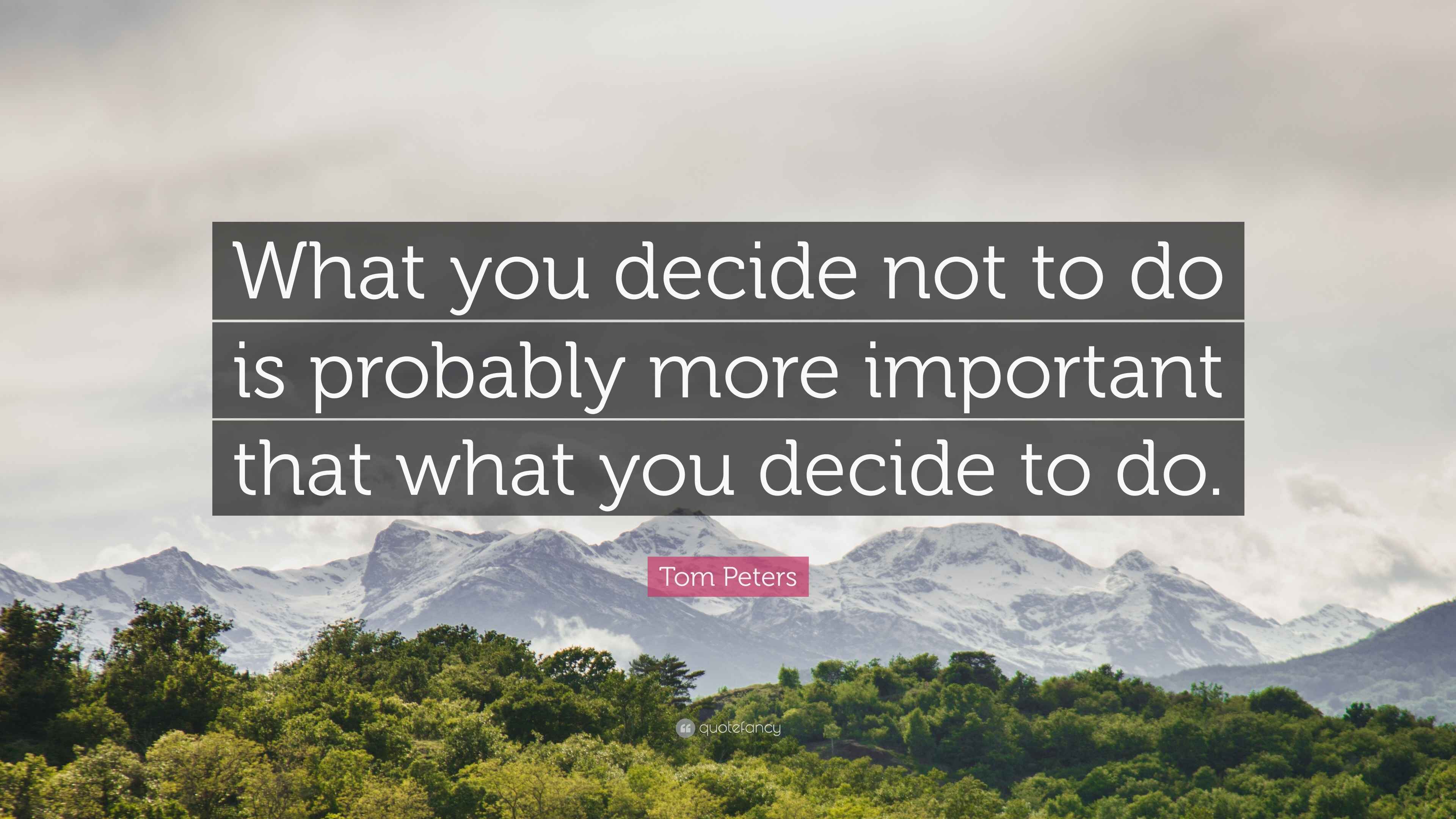 Tom Peters Quote: “What you decide not to do is probably more important ...