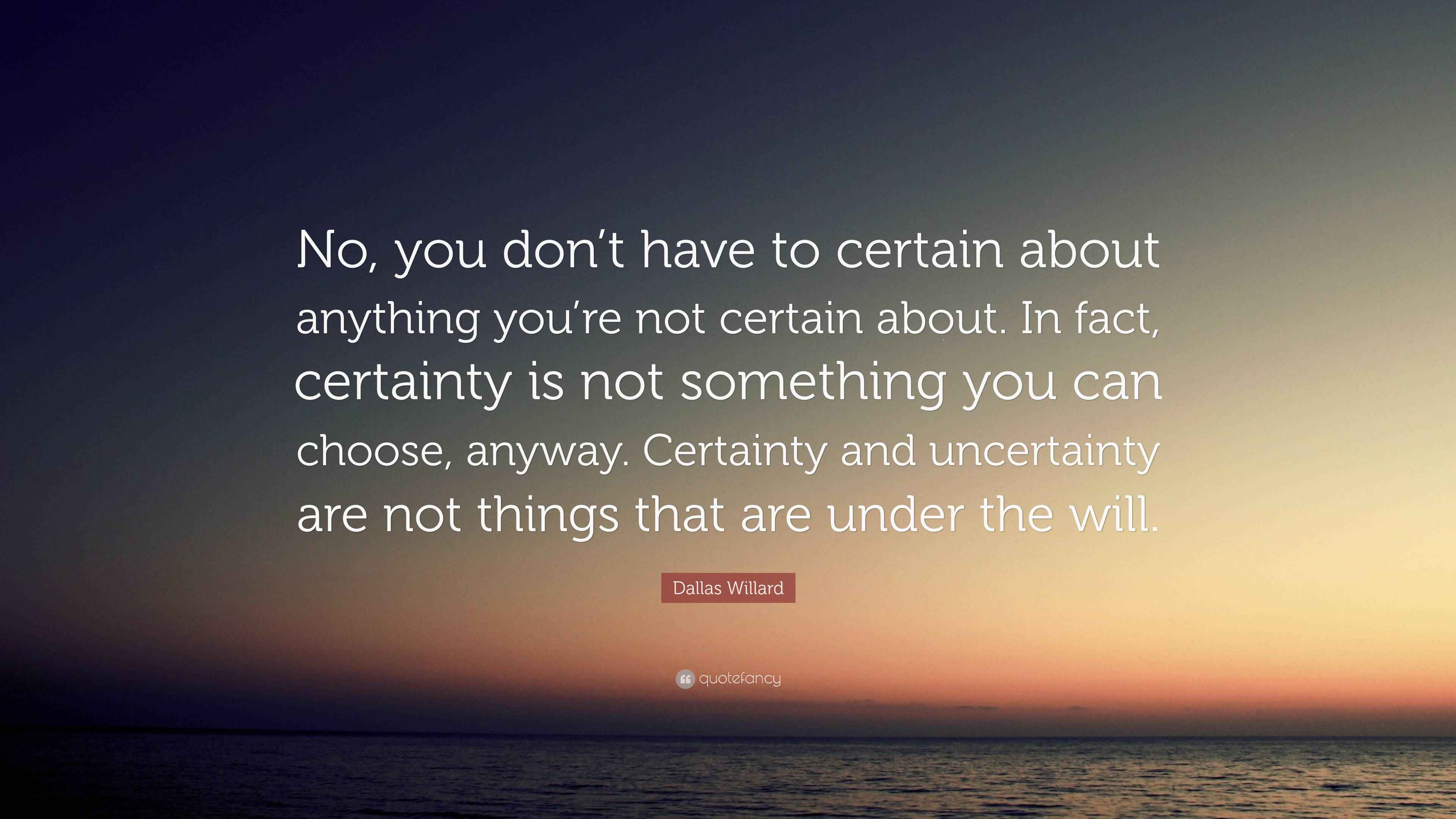 Dallas Willard Quote: “No, you don’t have to certain about anything you ...