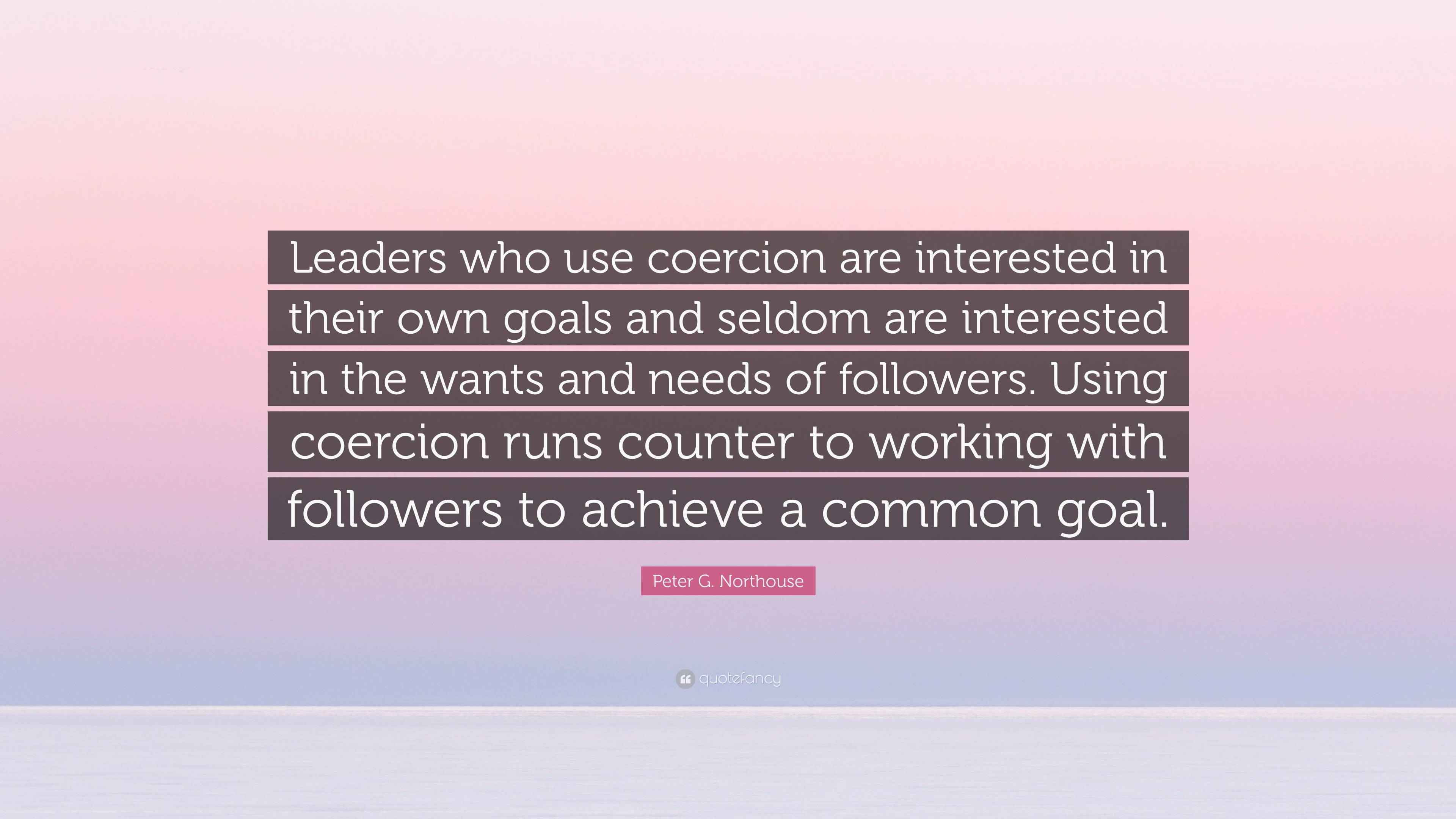 Peter G. Northouse Quote: “Leaders who use coercion are interested in ...
