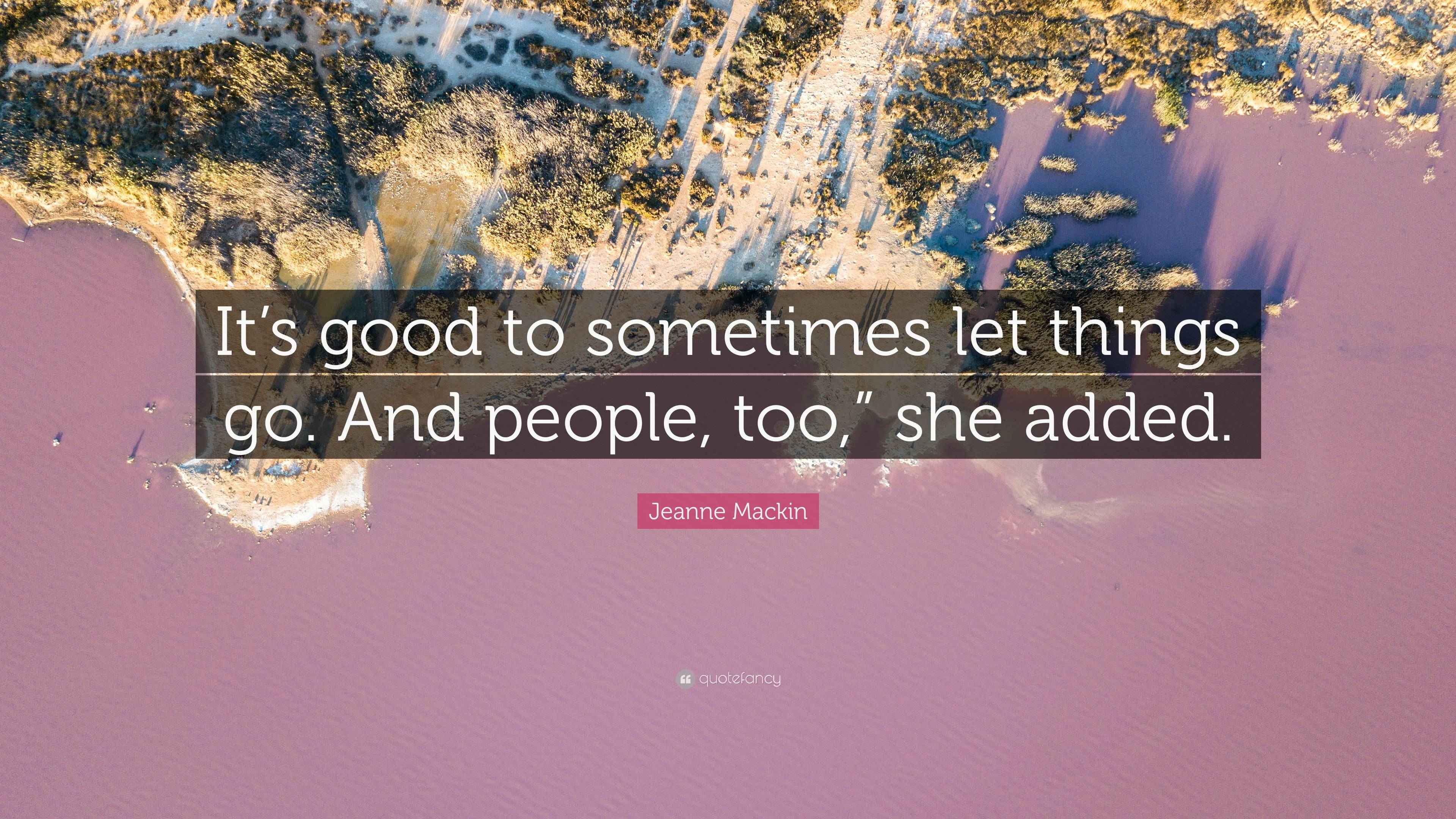 Jeanne Mackin Quote: “It’s good to sometimes let things go. And people ...