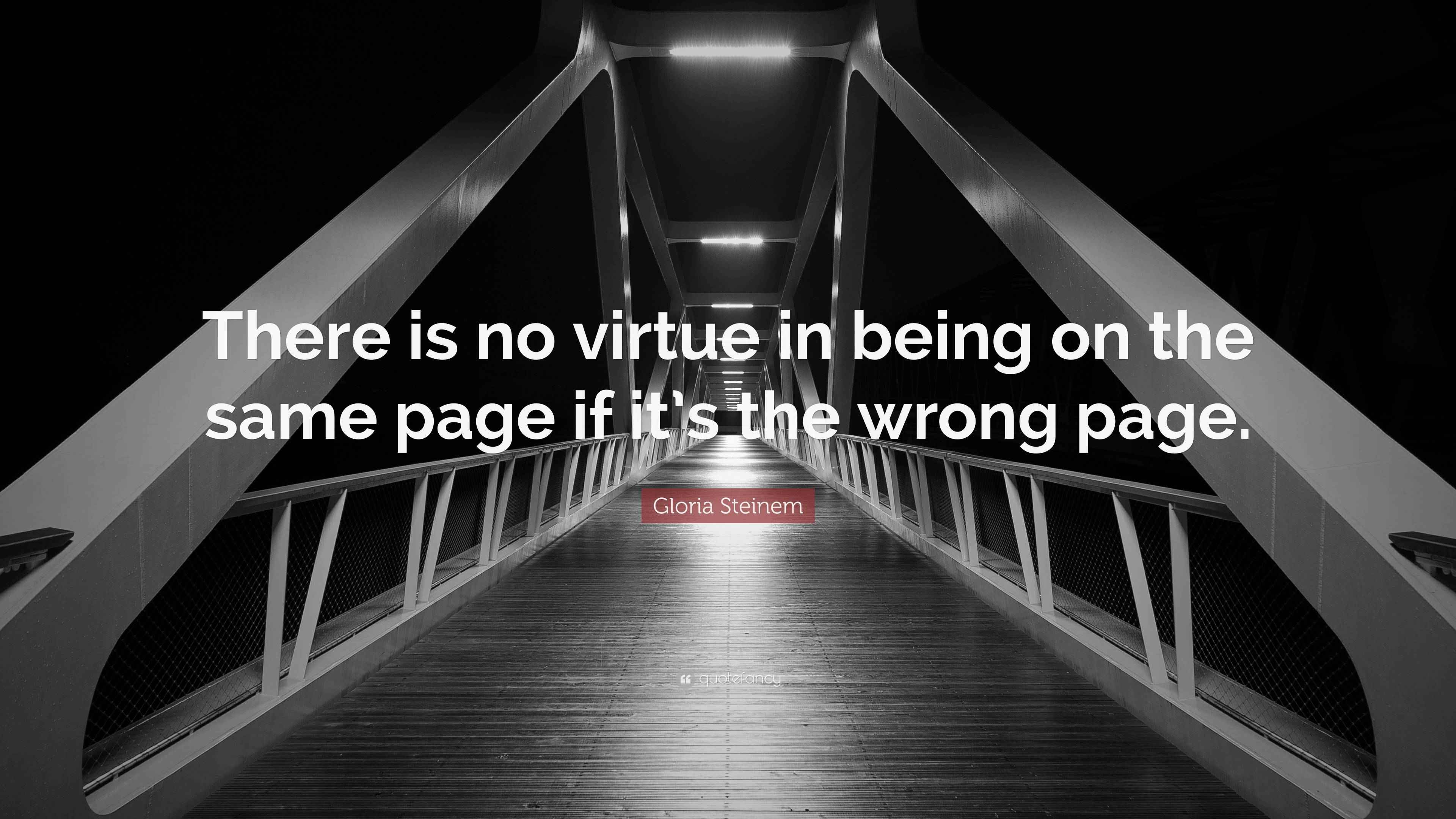 Gloria Steinem Quote: “There is no virtue in being on the same page if ...
