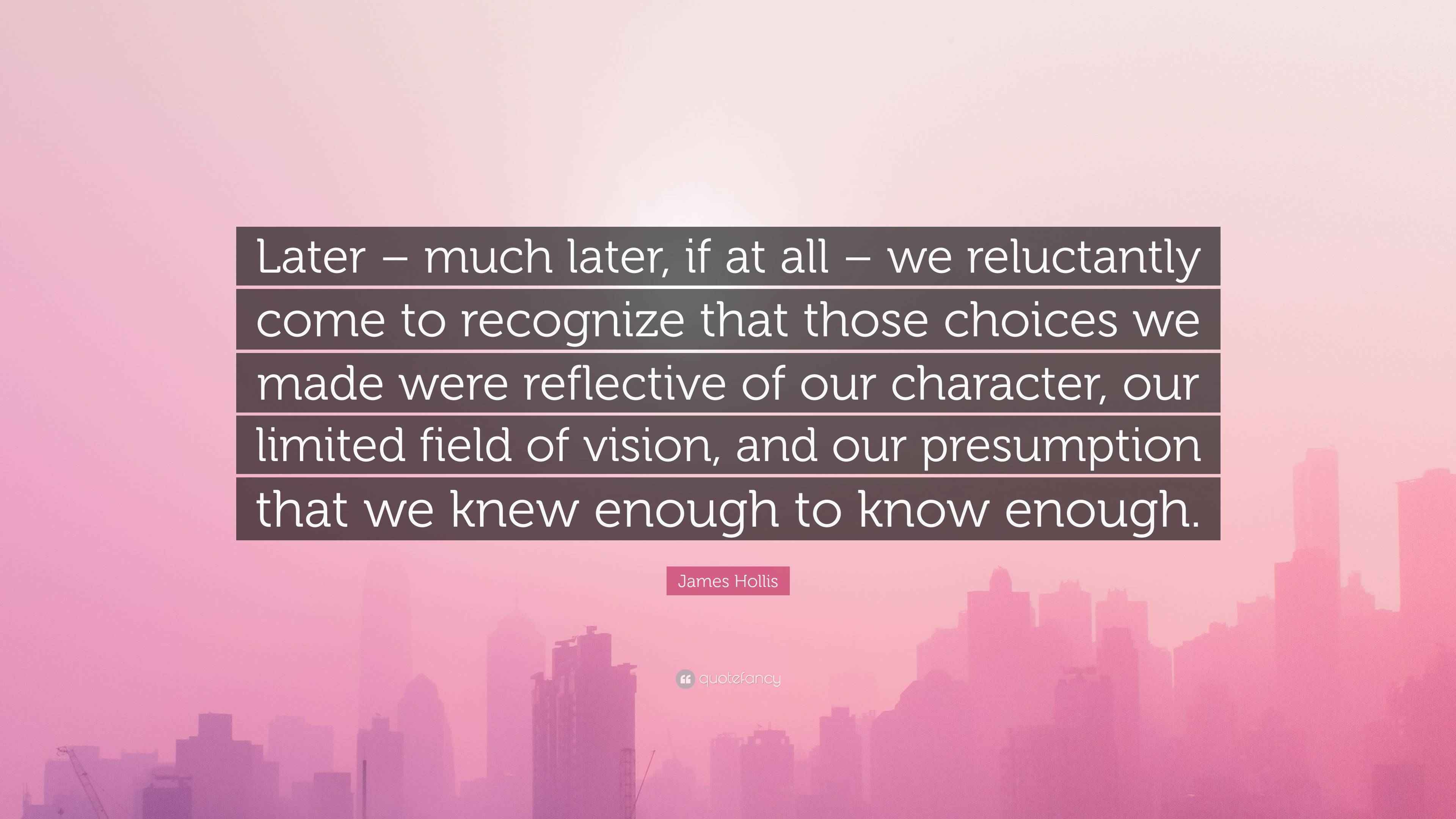 James Hollis Quote: “Later – much later, if at all – we reluctantly ...